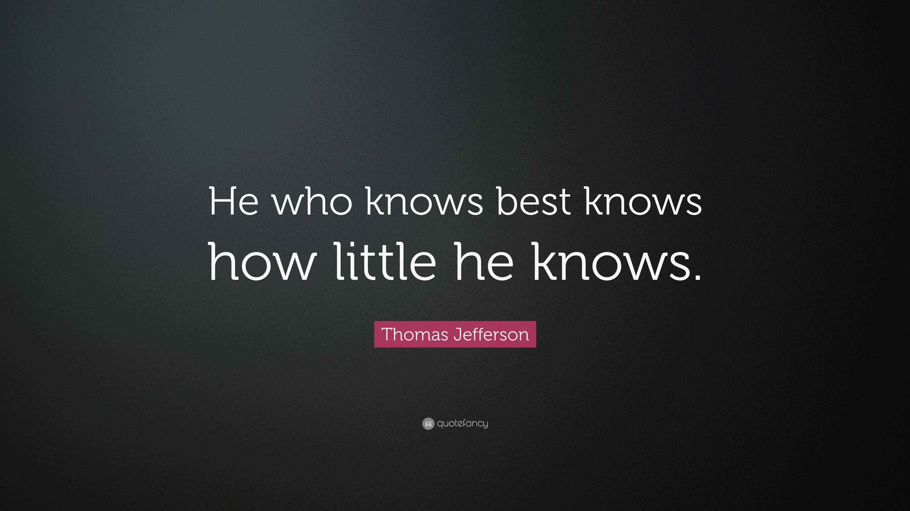 Thomas Jefferson Quote: “He who knows best knows how little he knows.”