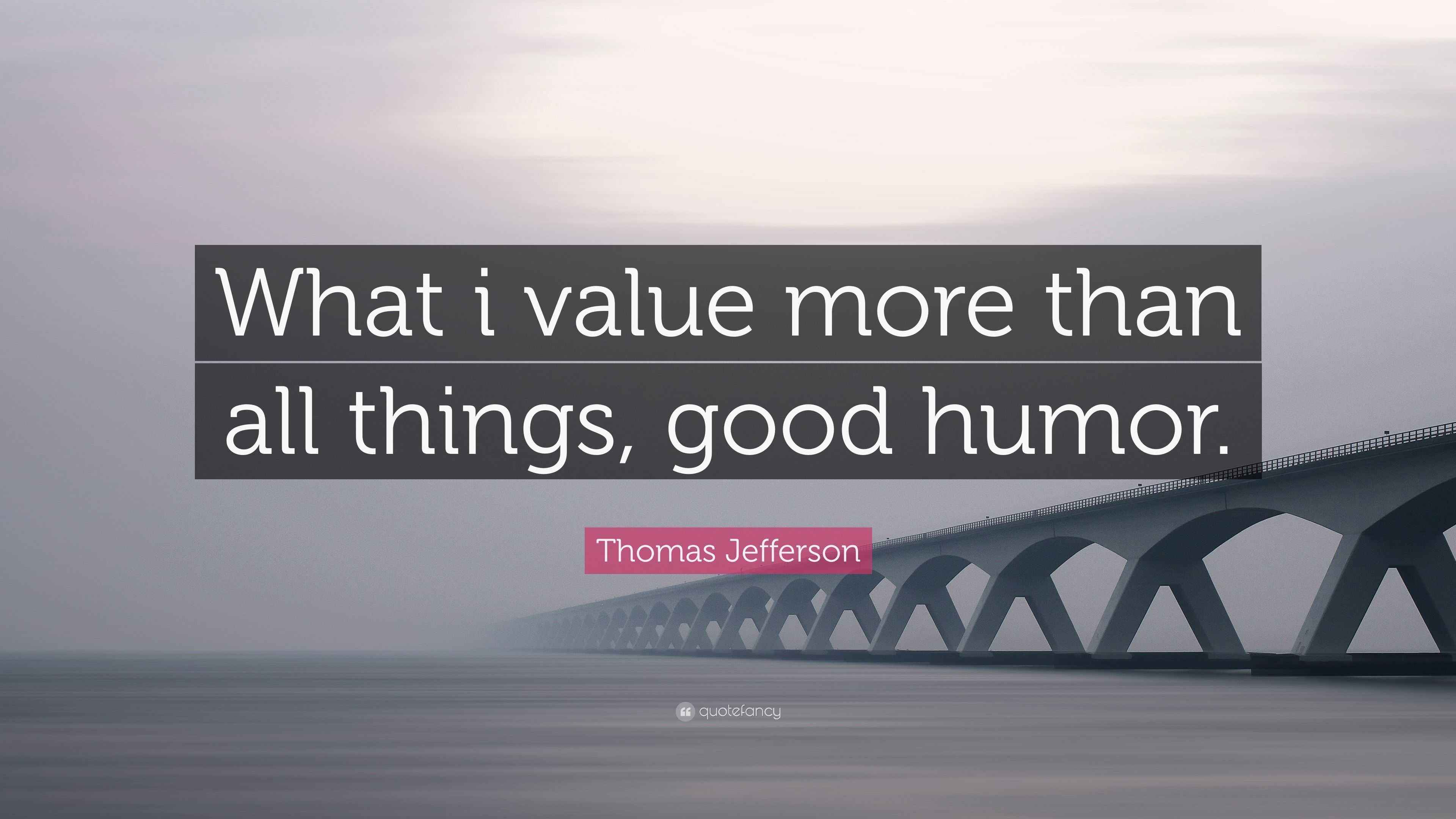 Thomas Jefferson Quote: “What i value more than all things, good humor.”