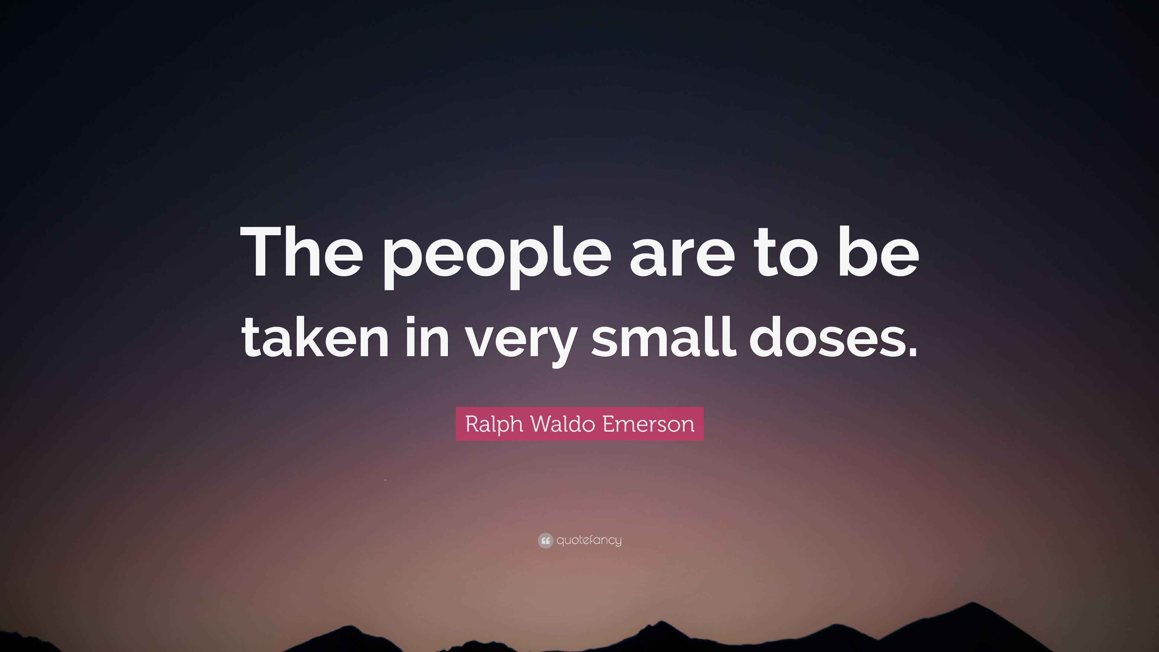 Ralph Waldo Emerson Quote: “The people are to be taken in very small ...