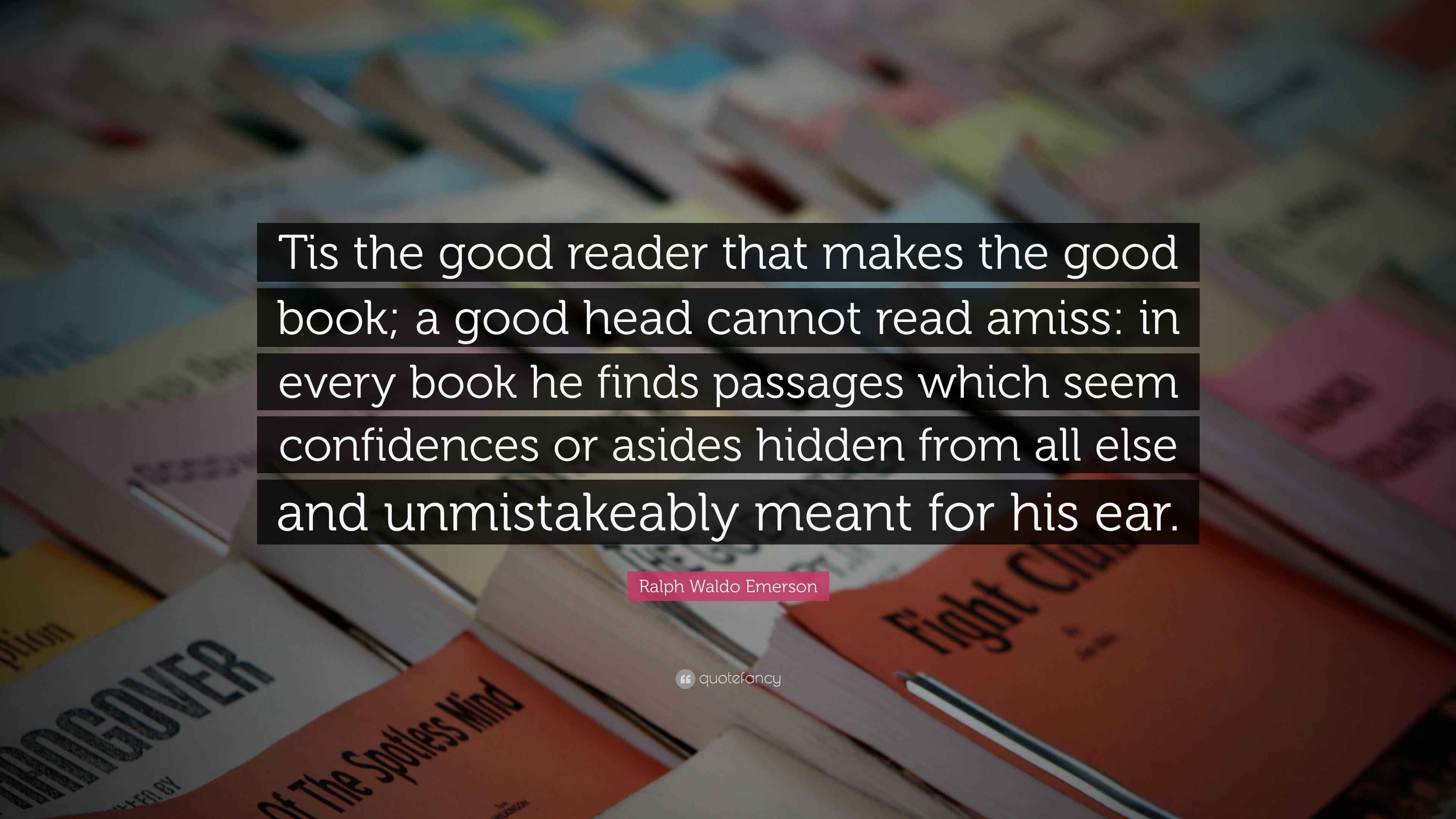 Ralph Waldo Emerson Quote: “Tis the good reader that makes the good ...