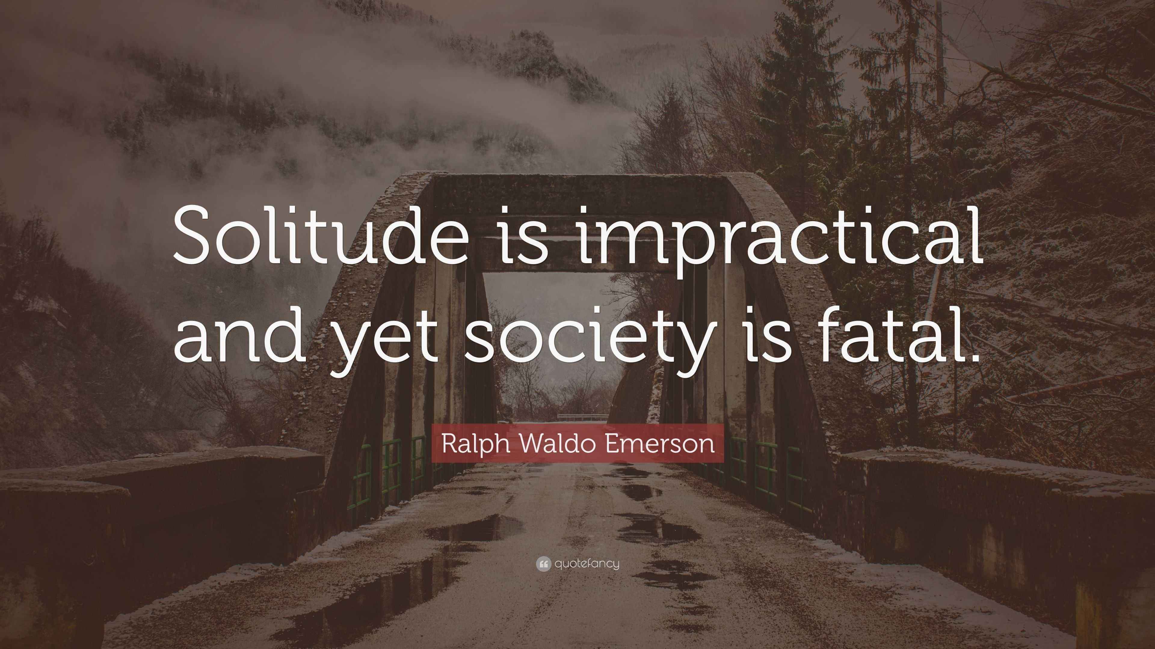 Ralph Waldo Emerson Quote: “Solitude is impractical and yet society is ...