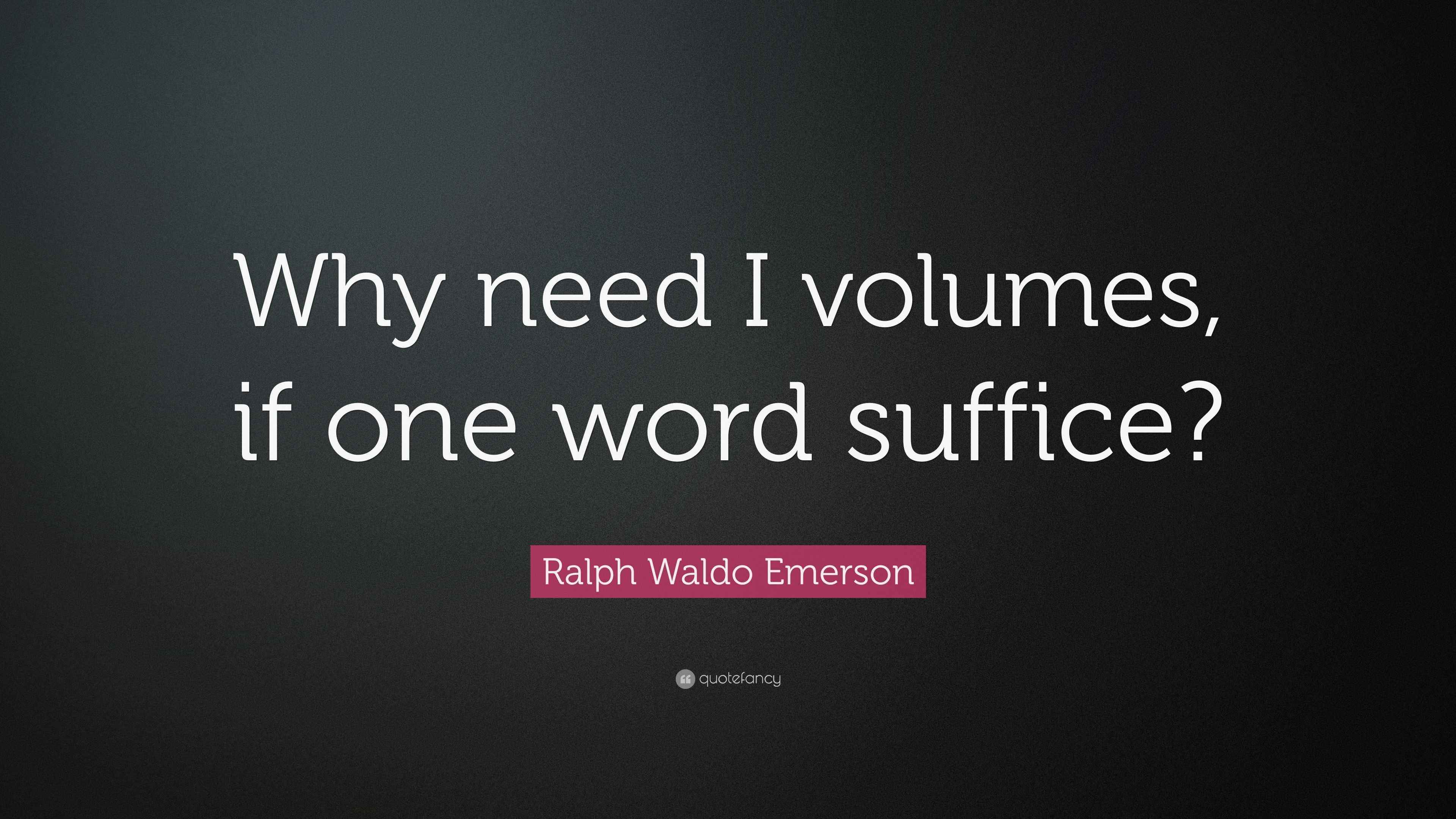 Ralph Waldo Emerson Quote: “Why need I volumes, if one word suffice?”