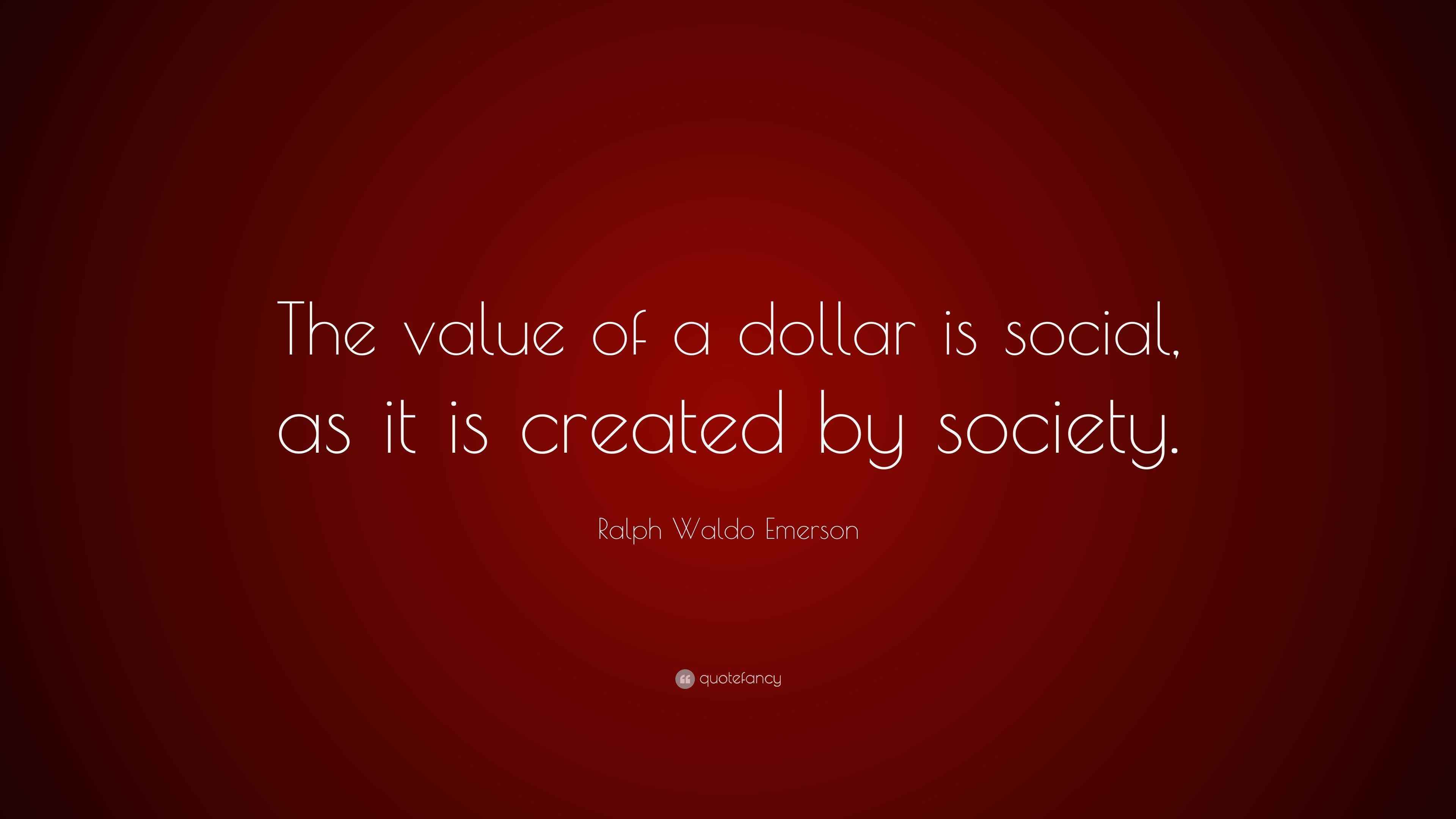Ralph Waldo Emerson Quote: “The value of a dollar is social, as it is ...