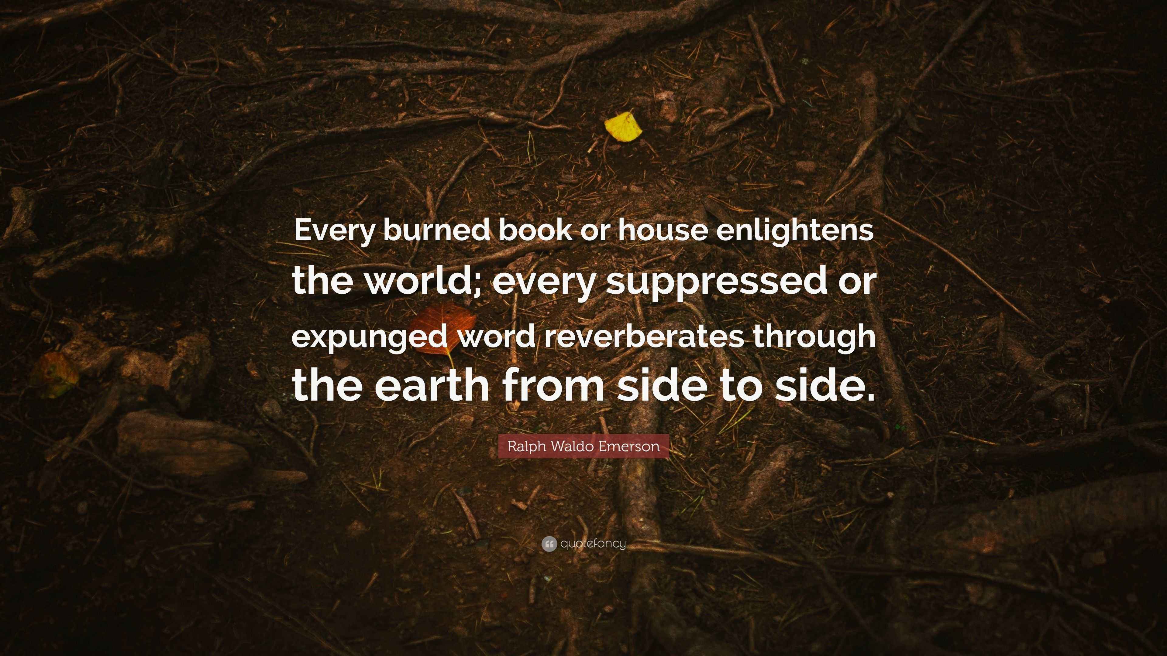 Ralph Waldo Emerson Quote: “Every burned book or house enlightens the ...