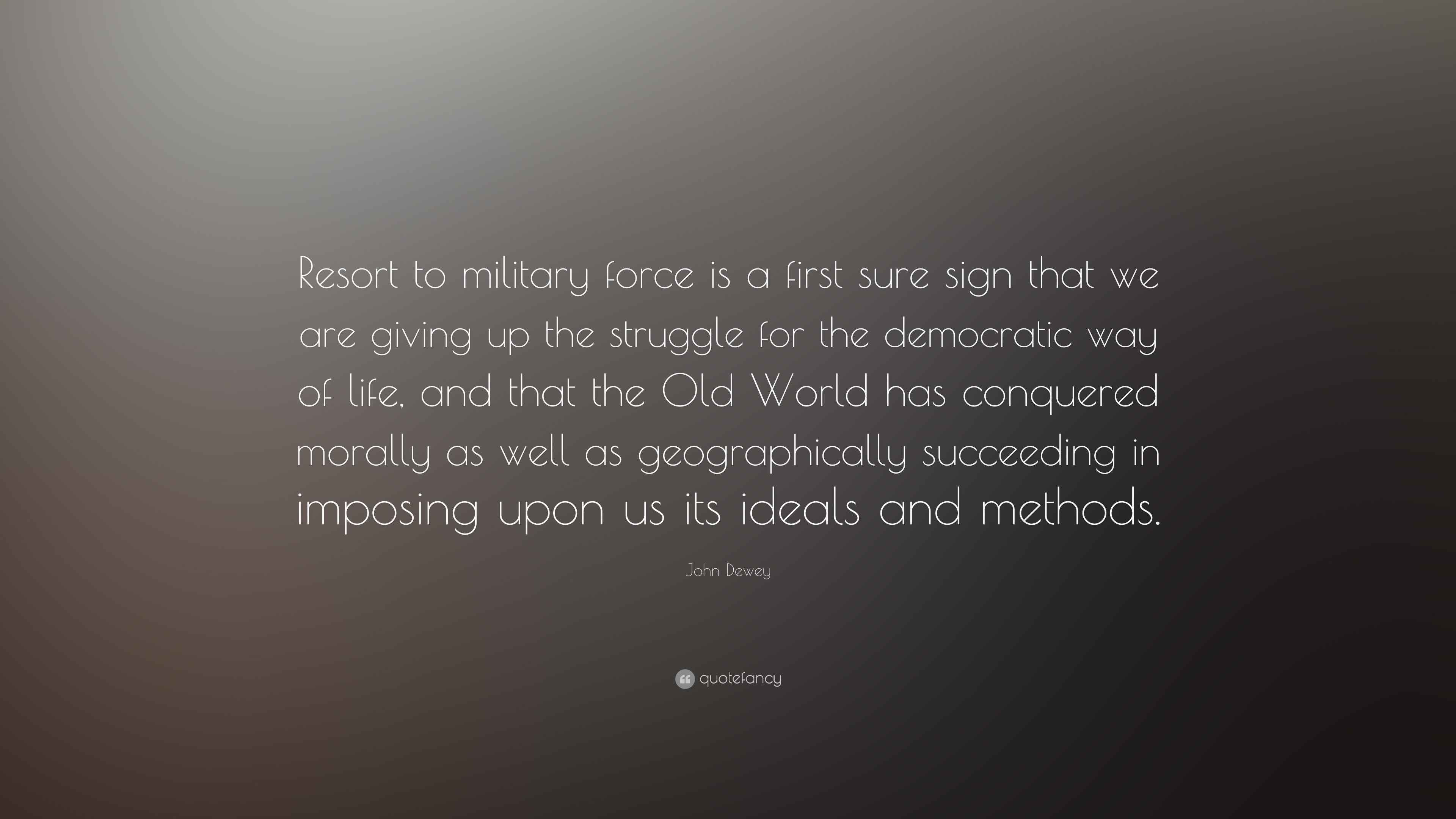 John Dewey Quote: “Resort to military force is a first sure sign that ...