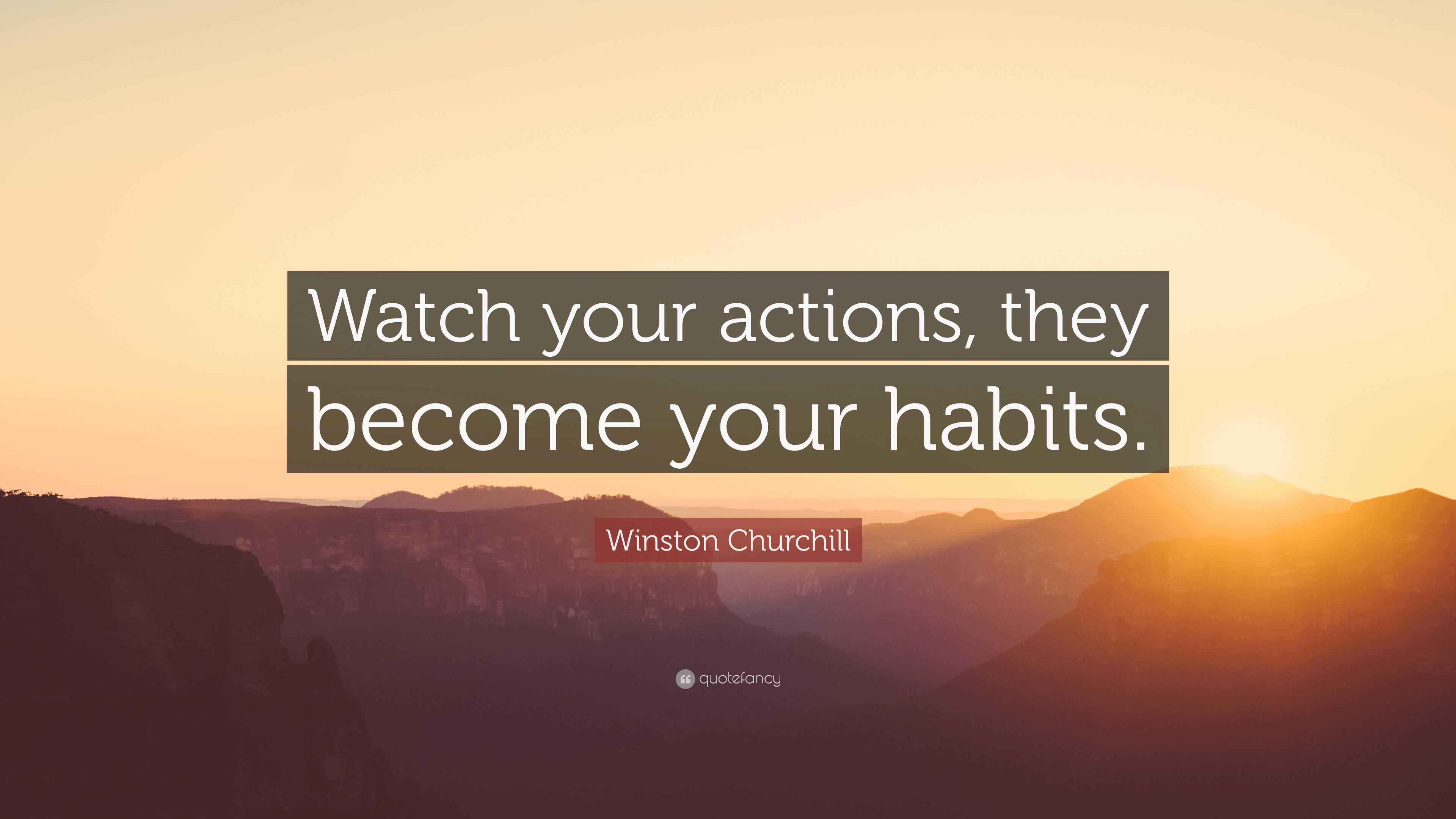 Winston Churchill Quote: “Watch your actions, they become your habits.”