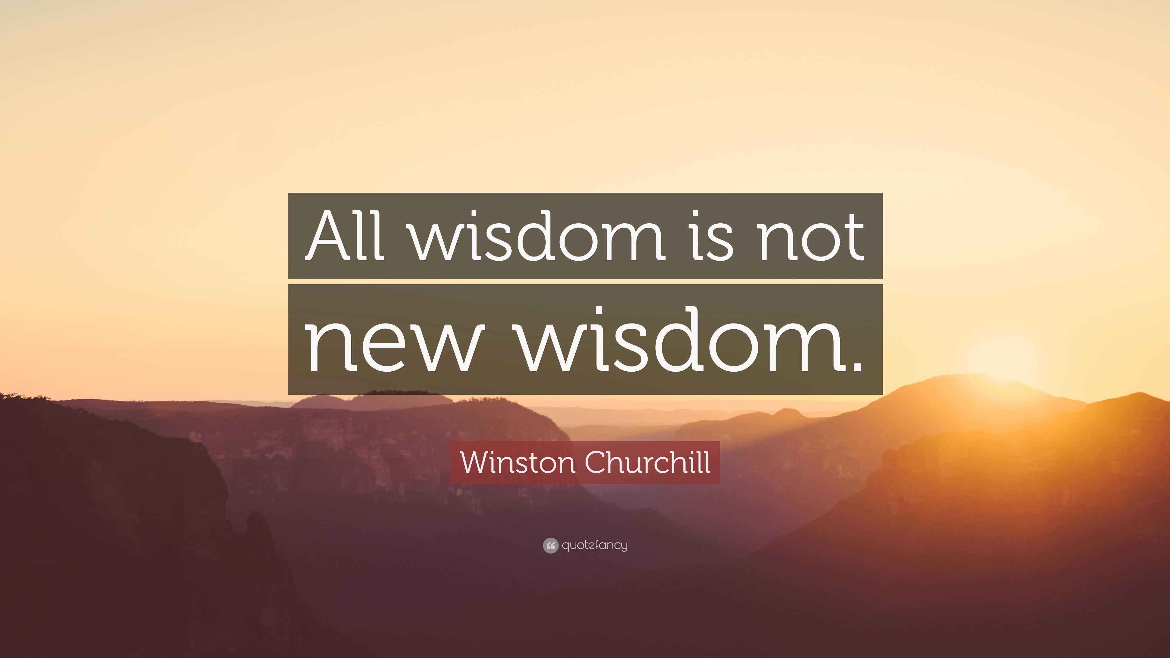 Winston Churchill Quote: “All wisdom is not new wisdom.”