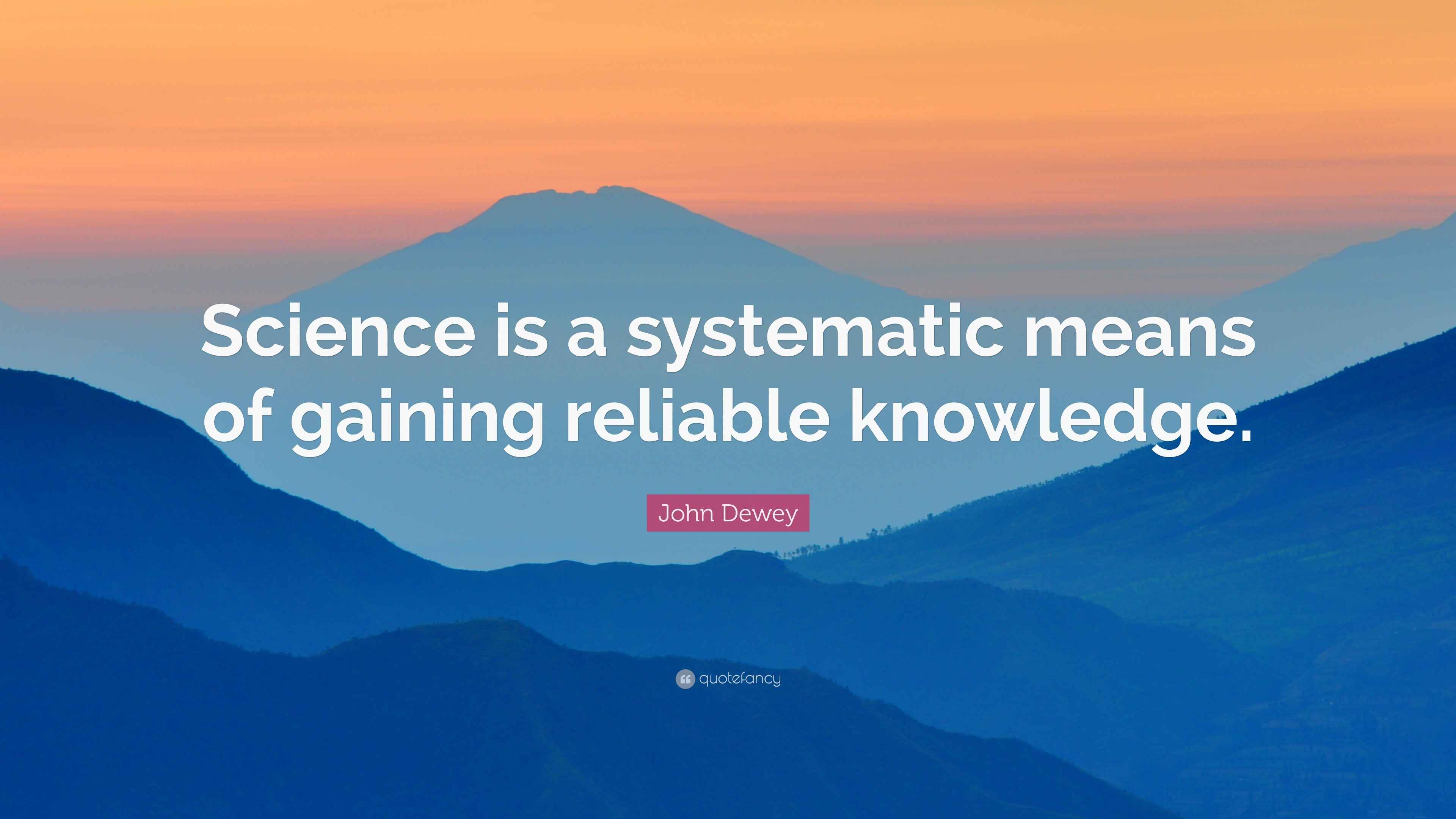 John Dewey Quote: “Science is a systematic means of gaining reliable ...