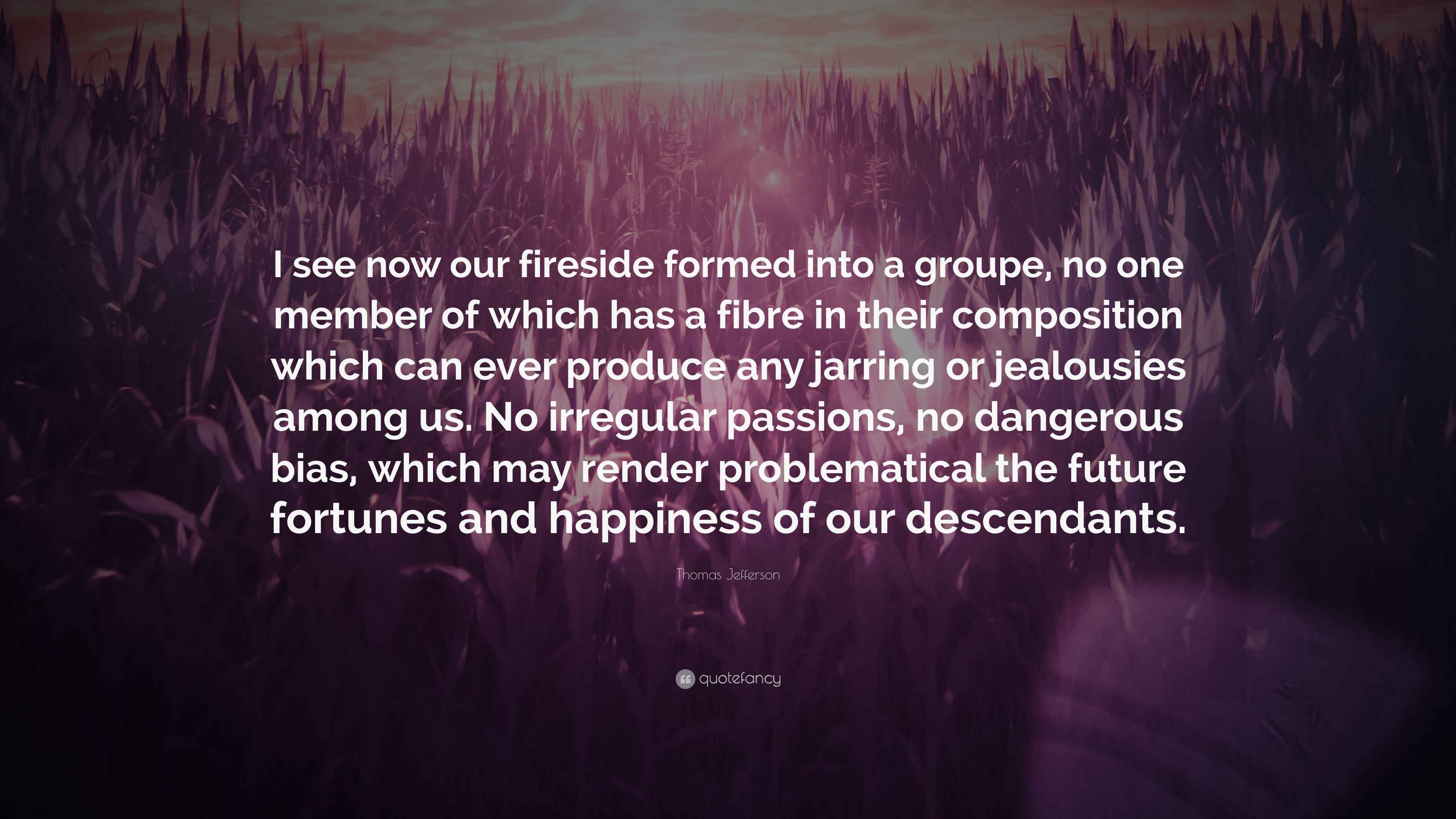 Thomas Jefferson Quote: “I see now our fireside formed into a groupe ...