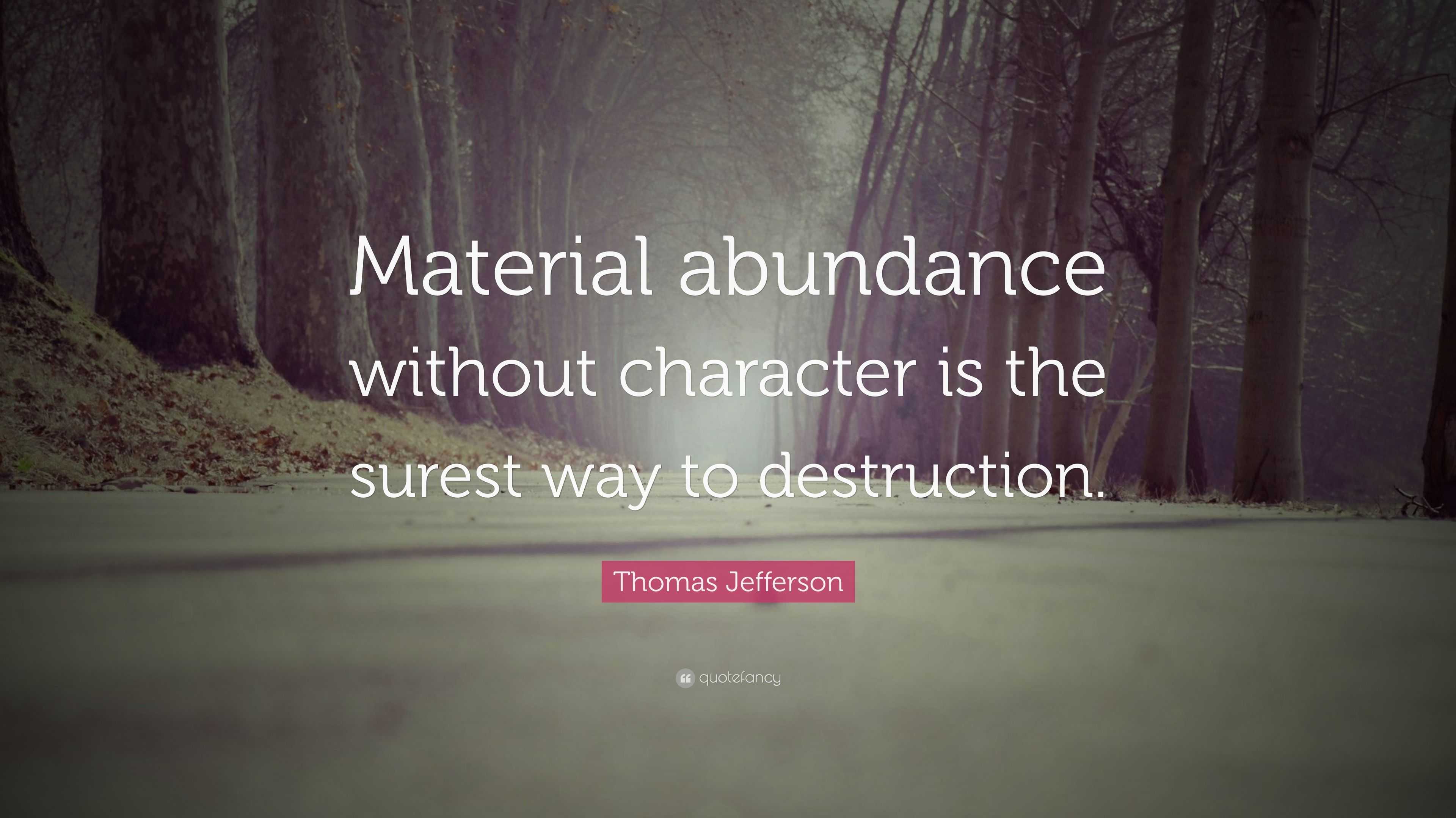 Thomas Jefferson Quote: “Material abundance without character is the ...