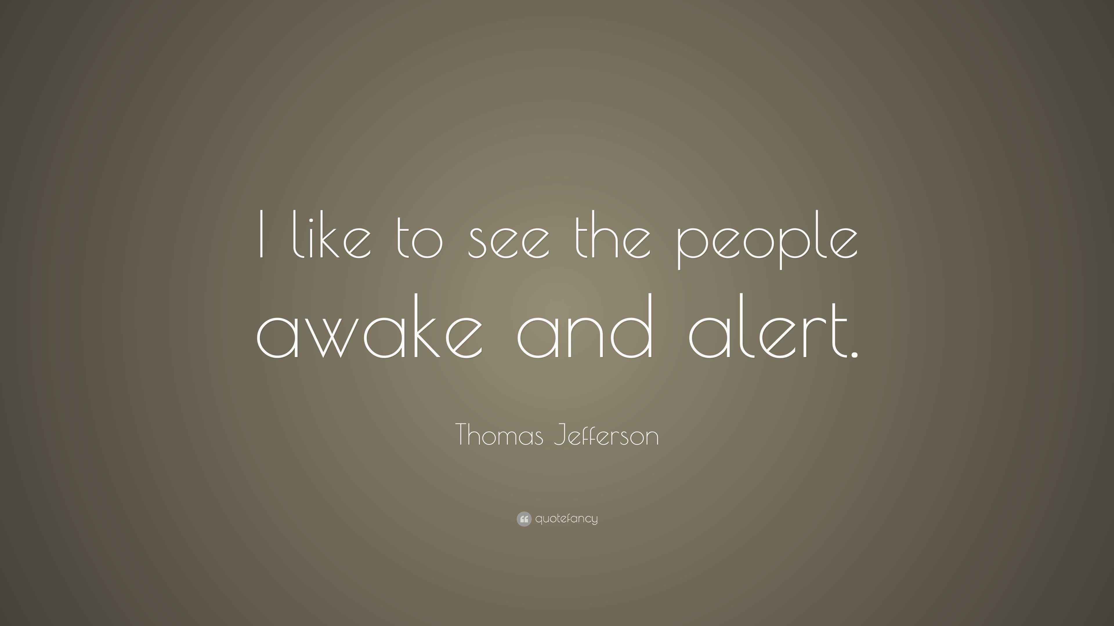 Thomas Jefferson Quote: “I like to see the people awake and alert.”