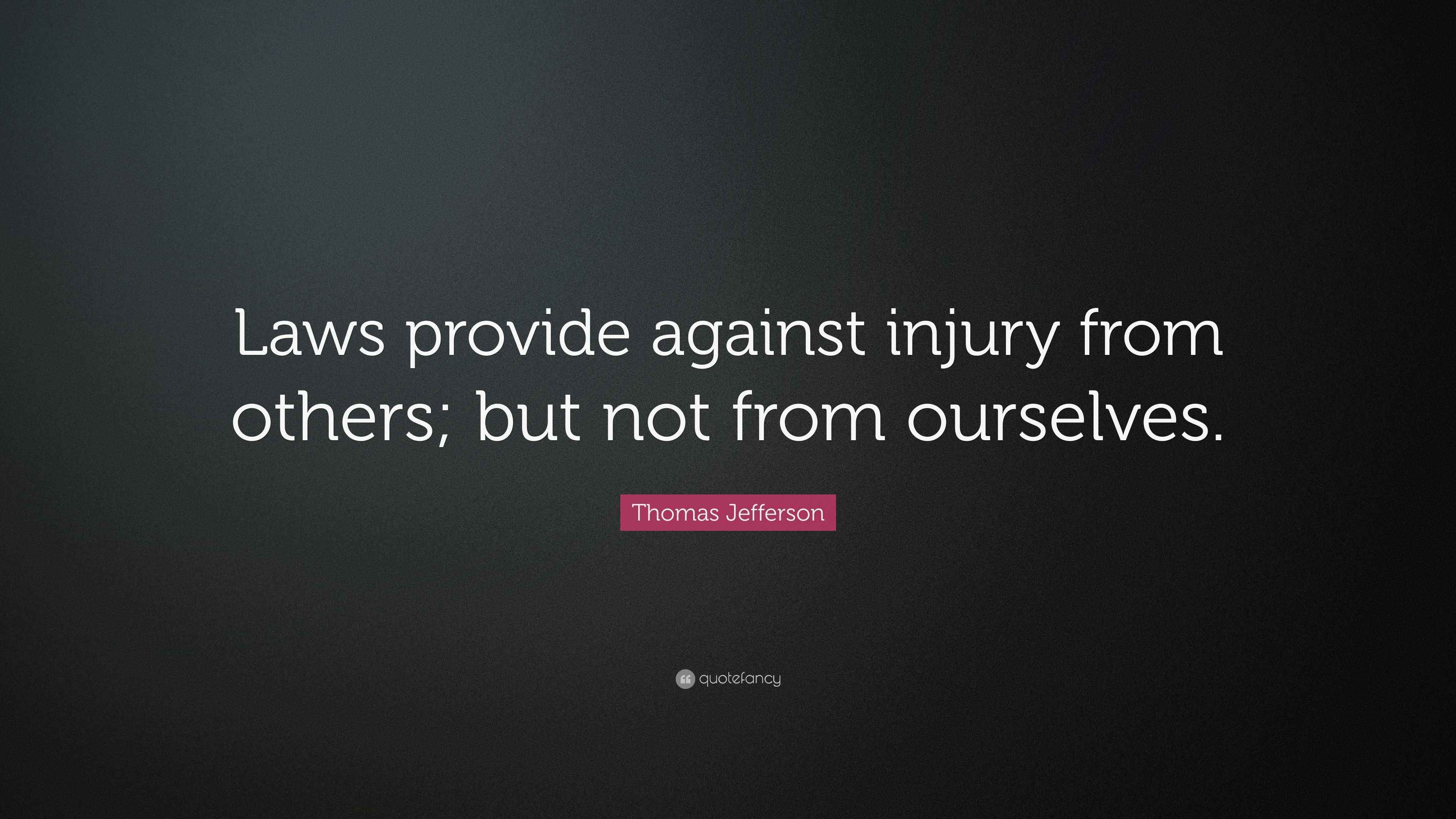 Thomas Jefferson Quote: “Laws provide against injury from others; but ...