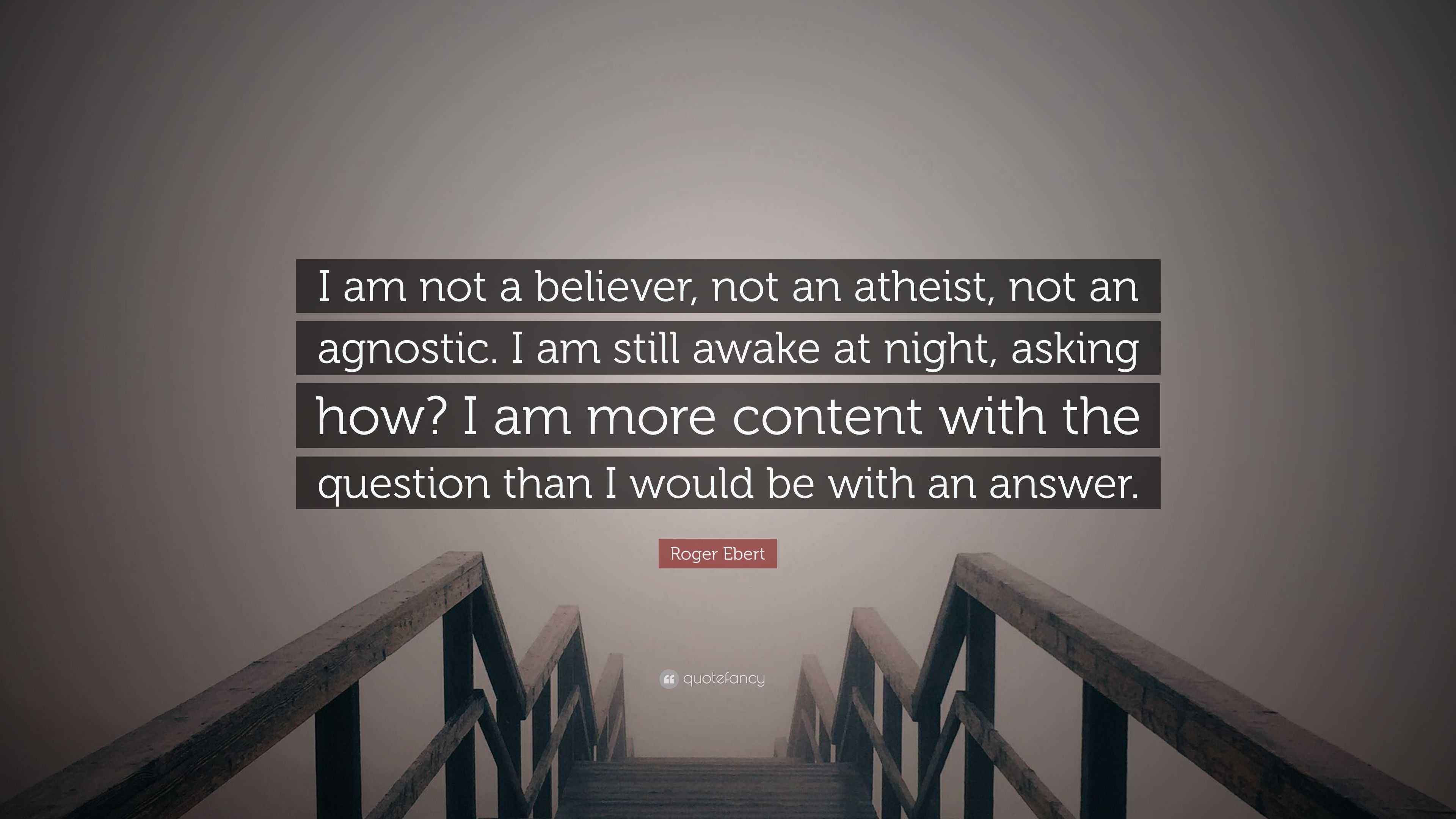 Roger Ebert Quote: “I am not a believer, not an atheist, not an ...