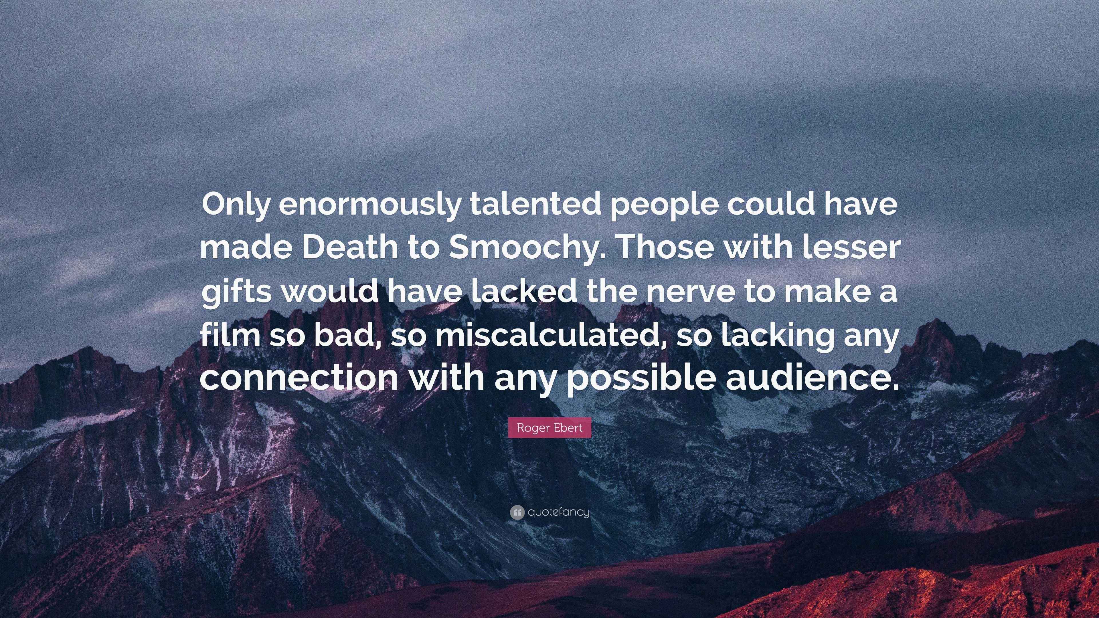 Roger Ebert Quote: “Only enormously talented people could have made ...