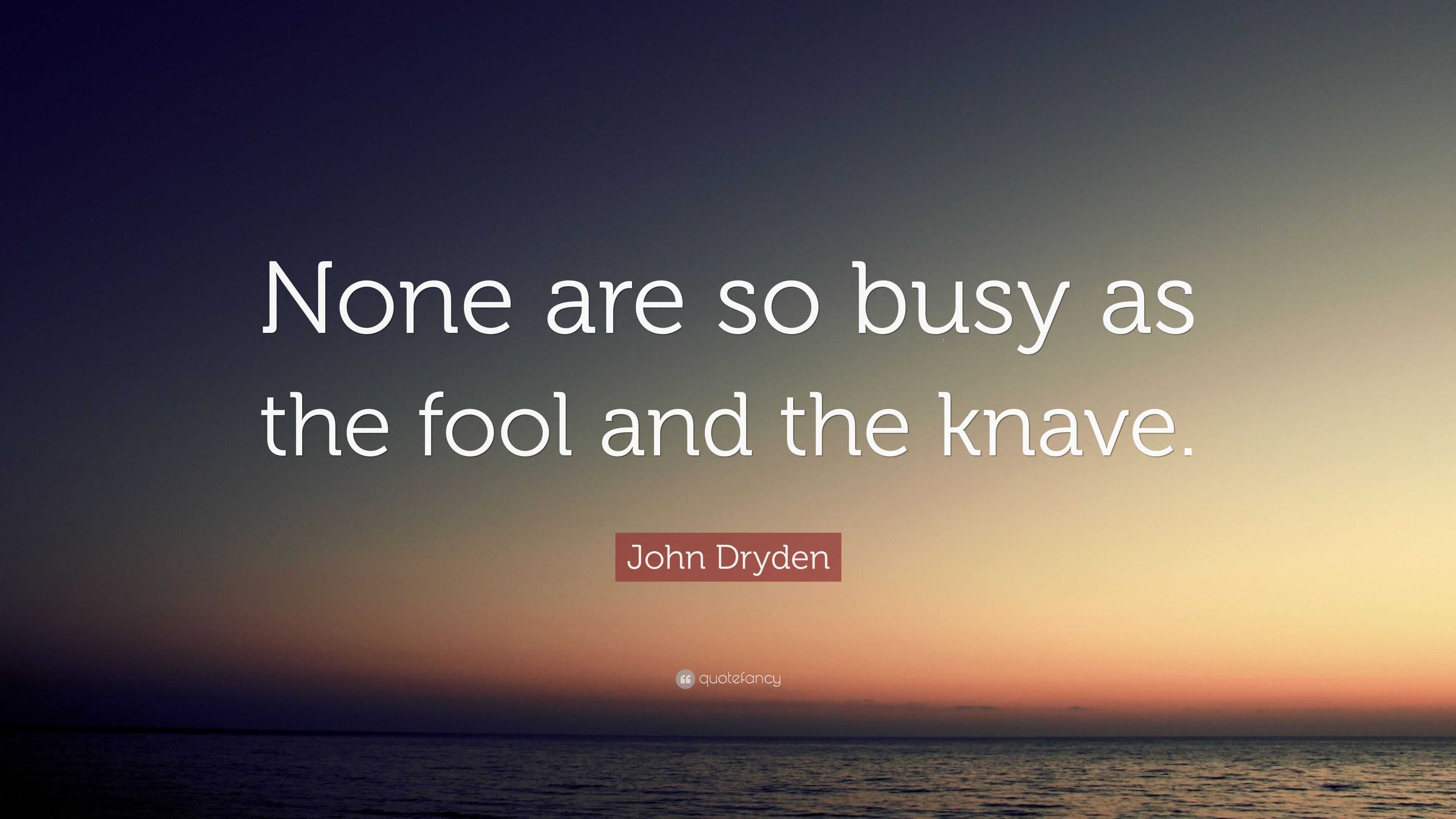 John Dryden Quote: “None are so busy as the fool and the knave.”