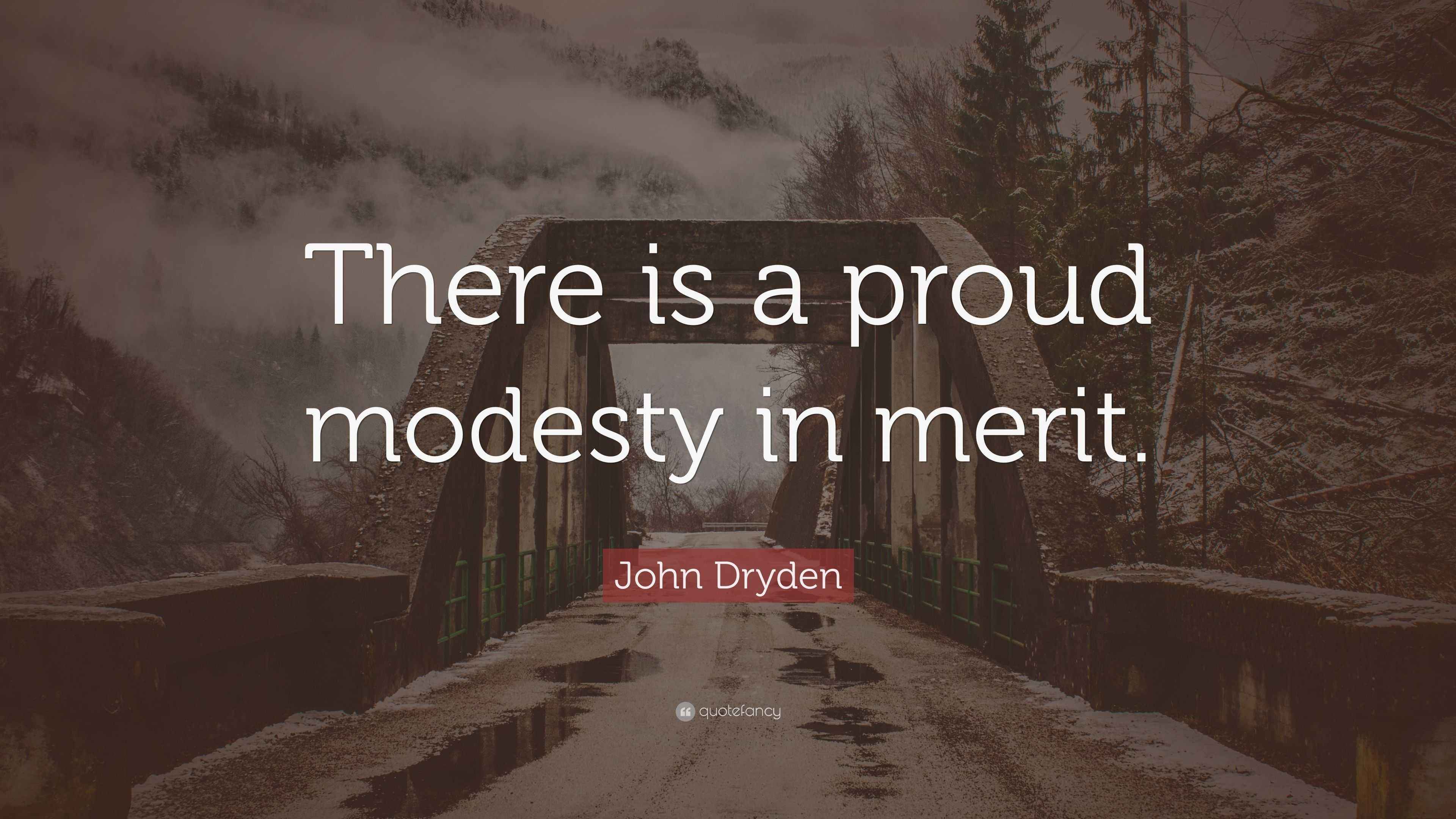 John Dryden Quote: “There is a proud modesty in merit.”
