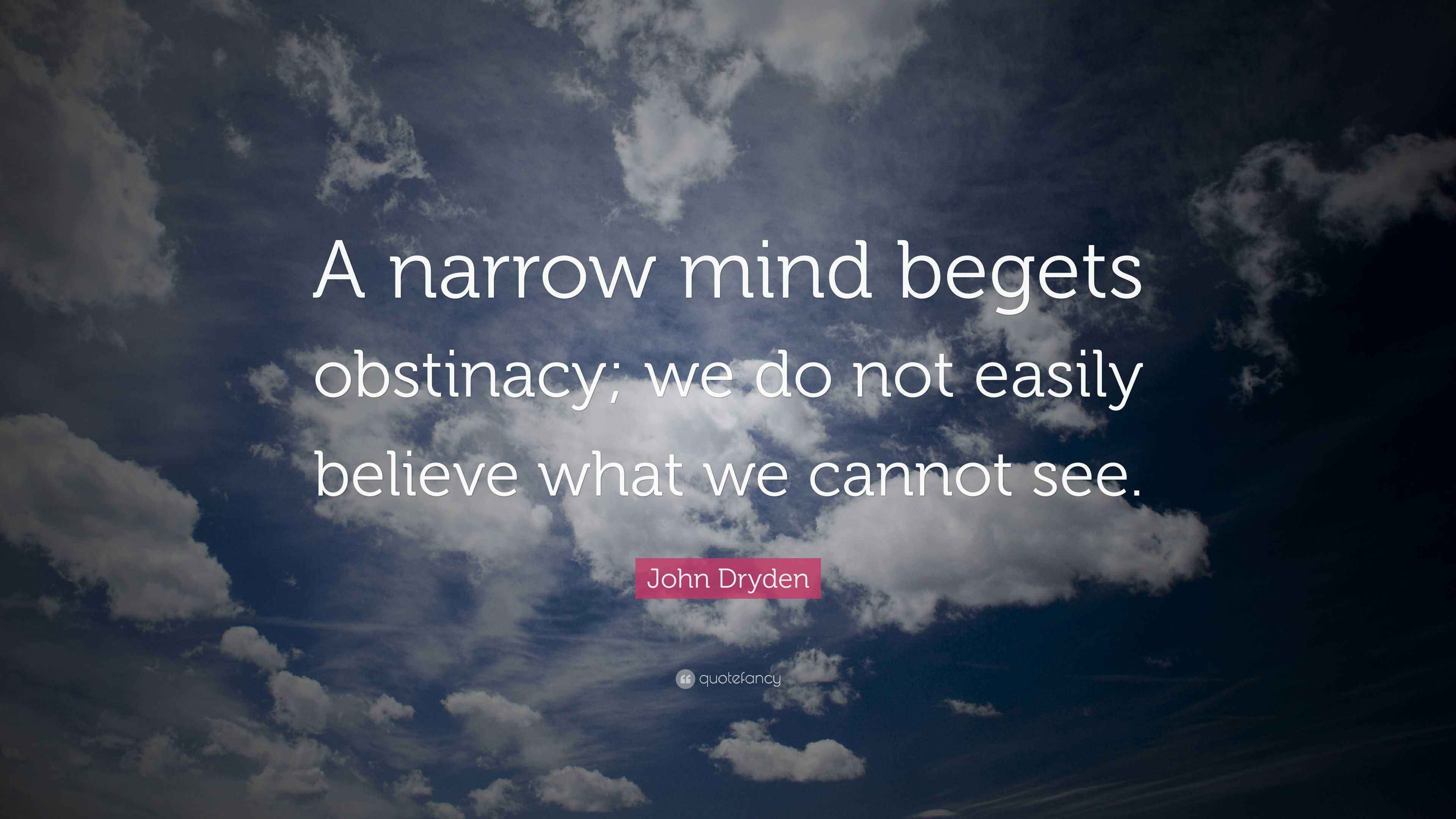 John Dryden Quote: “A narrow mind begets obstinacy; we do not easily ...