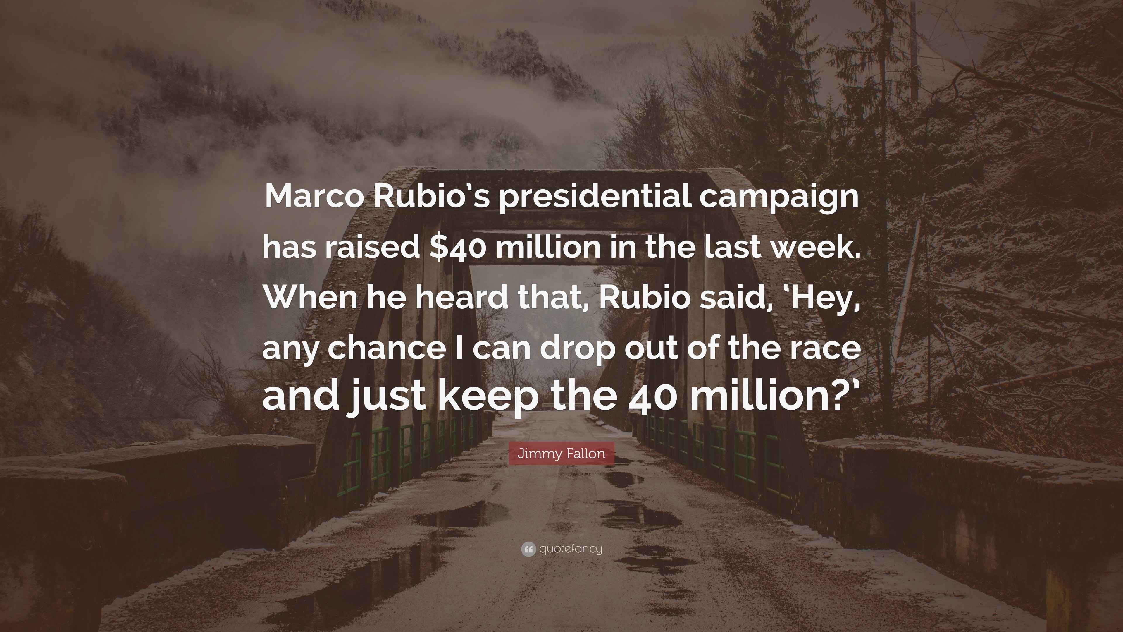 Jimmy Fallon Quote: “Marco Rubio’s presidential campaign has raised $40 ...