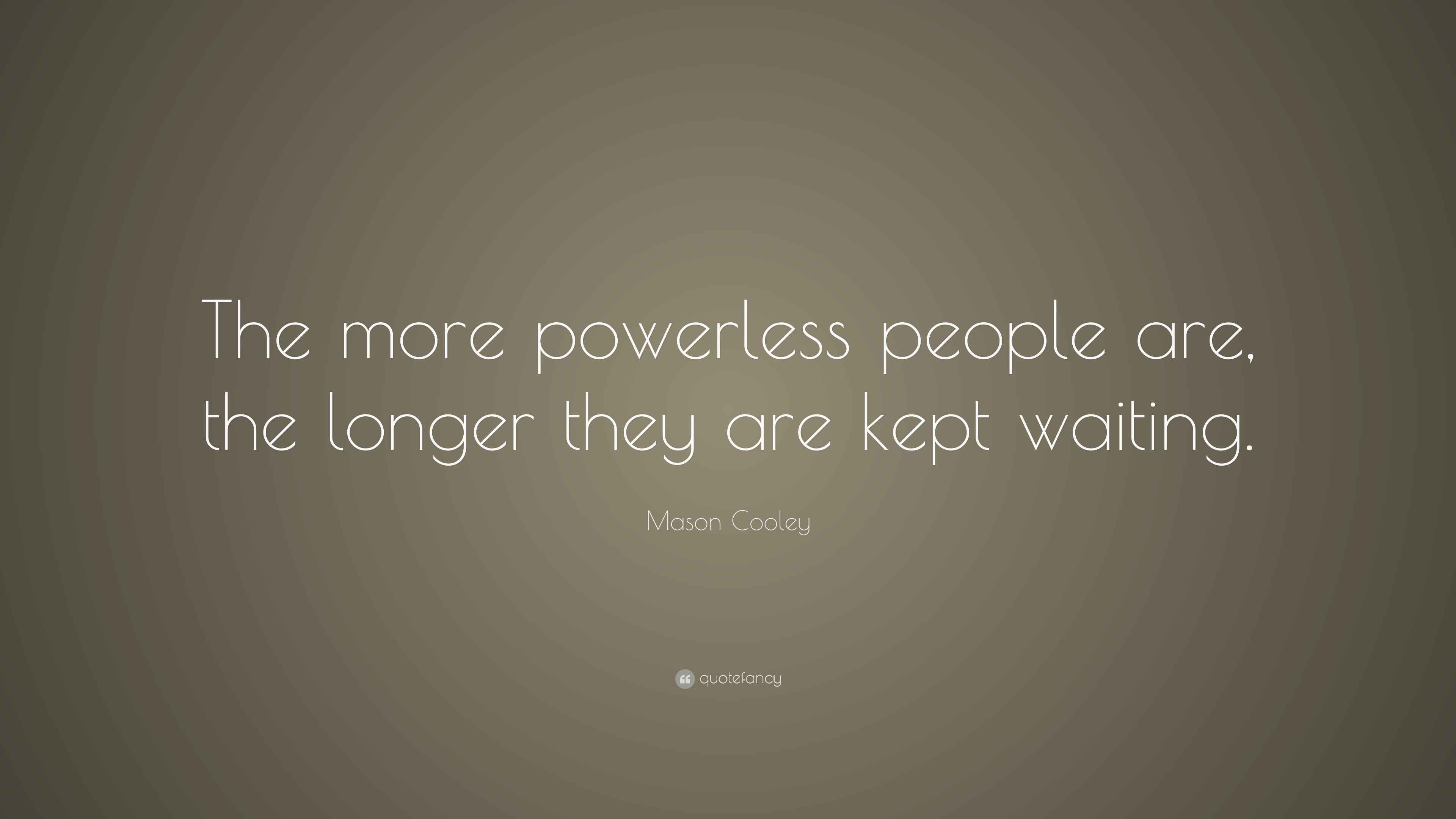 Mason Cooley Quote: “The more powerless people are, the longer they are ...