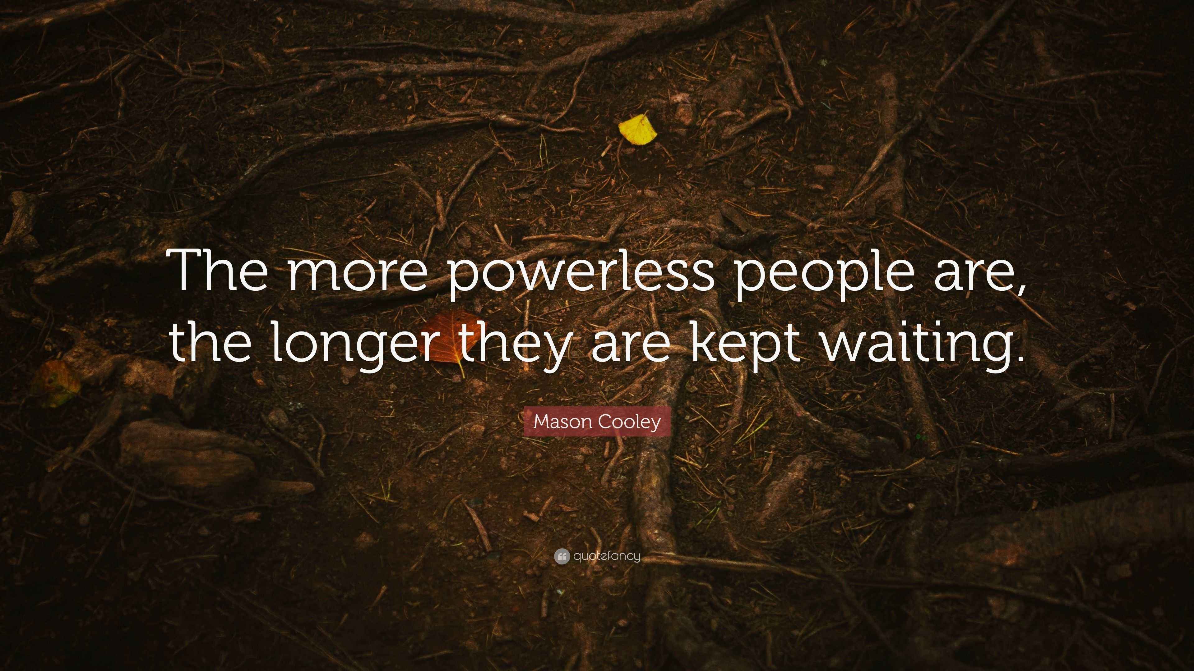 Mason Cooley Quote: “The more powerless people are, the longer they are ...