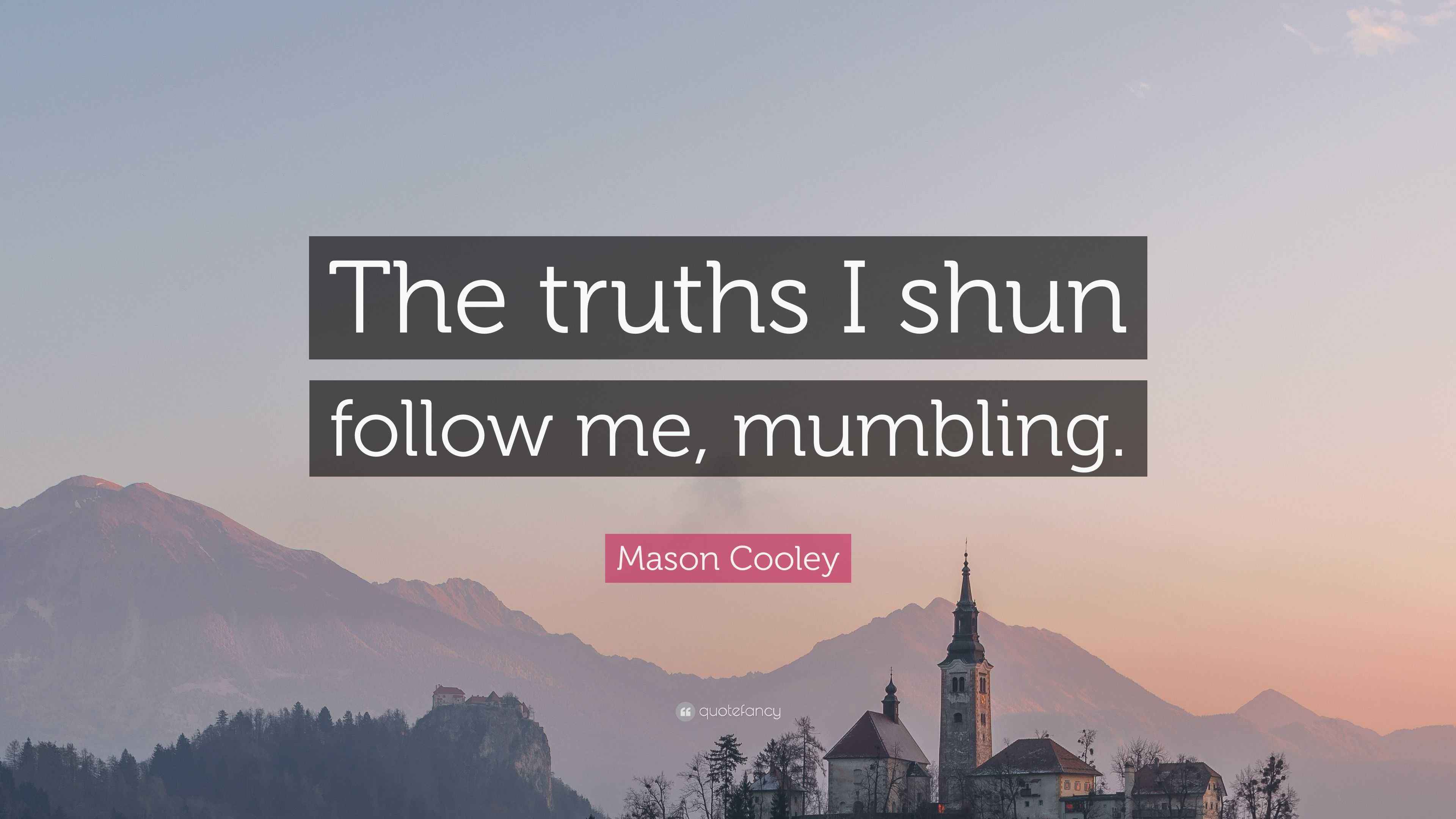 Mason Cooley Quote: “The truths I shun follow me, mumbling.”