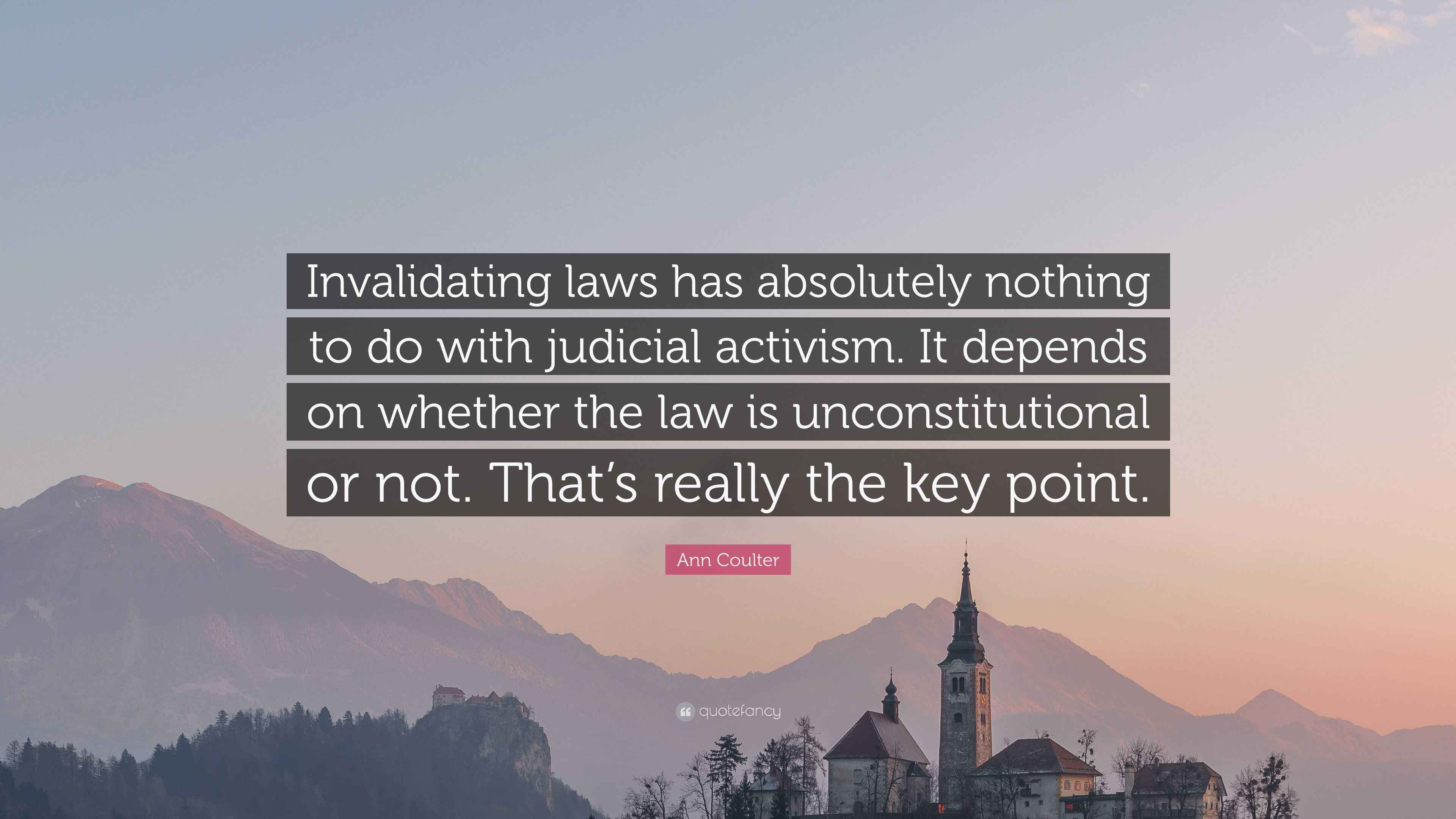 Ann Coulter Quote: “Invalidating laws has absolutely nothing to do with ...