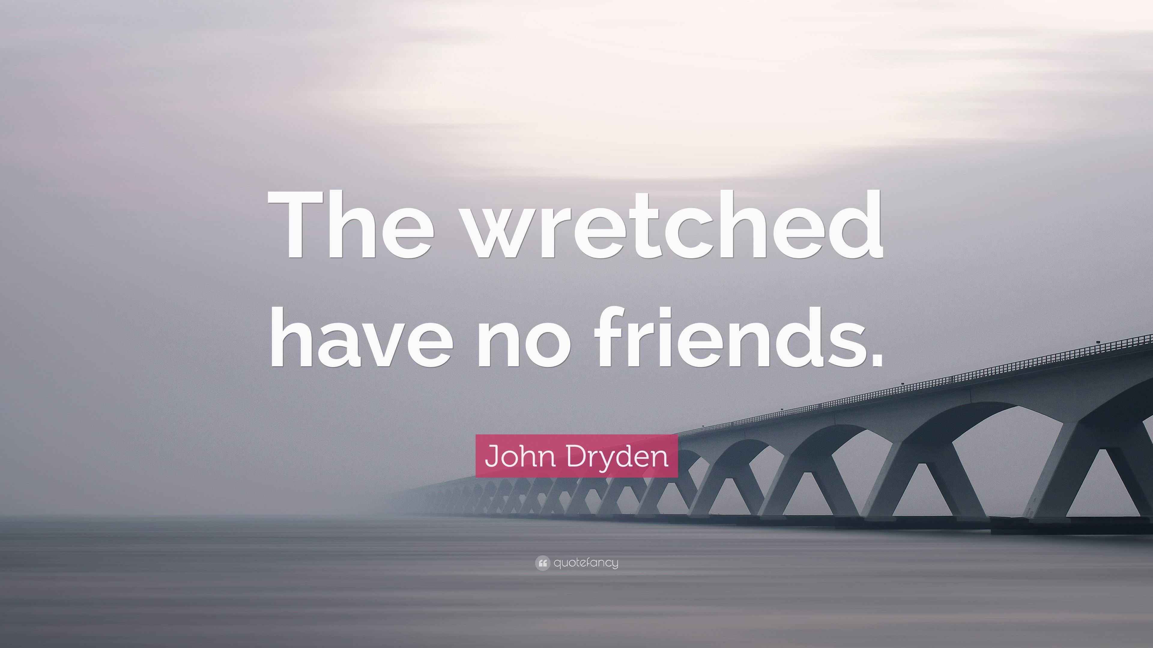 John Dryden Quote: “The wretched have no friends.”
