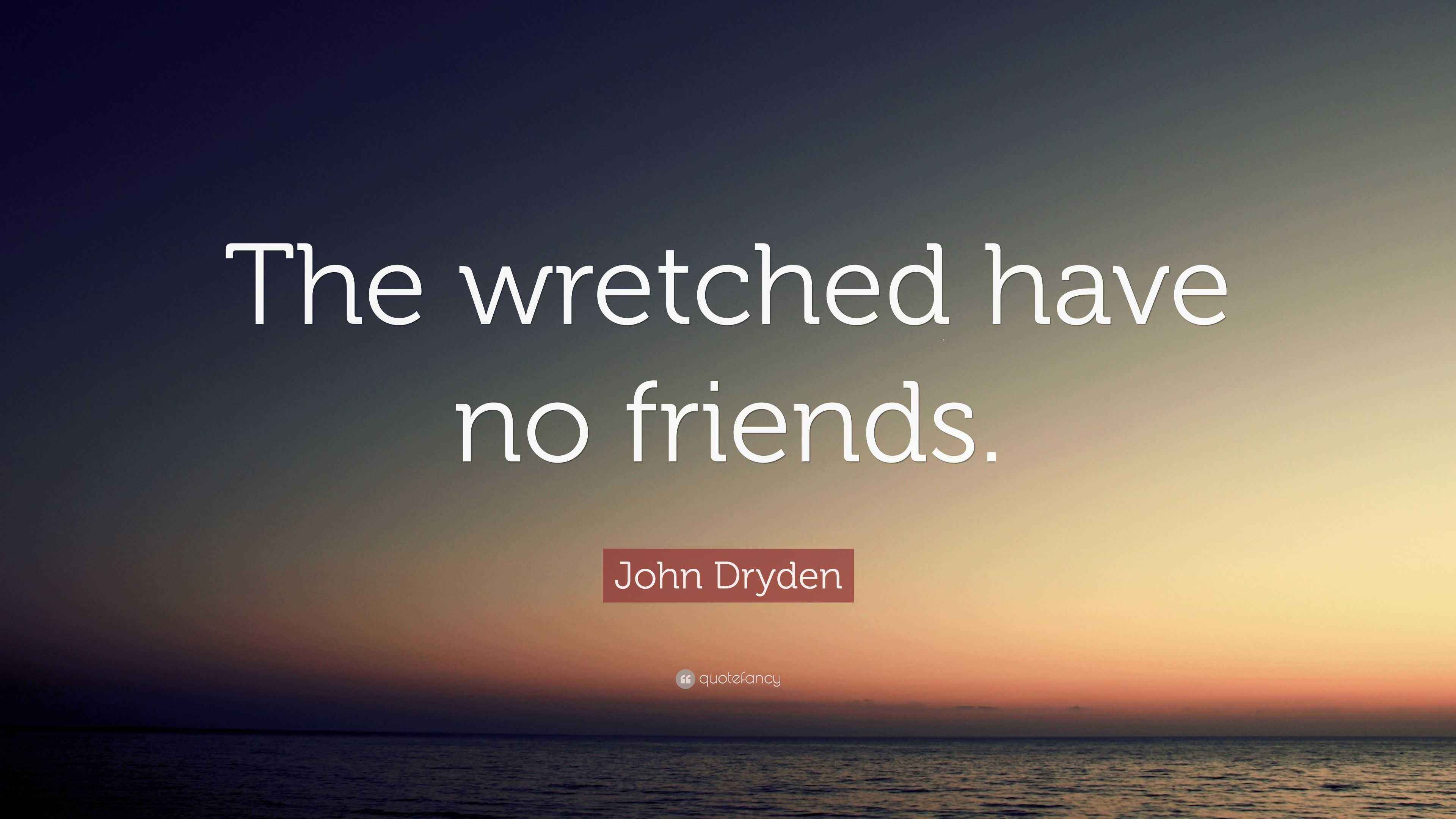 John Dryden Quote: “The wretched have no friends.”