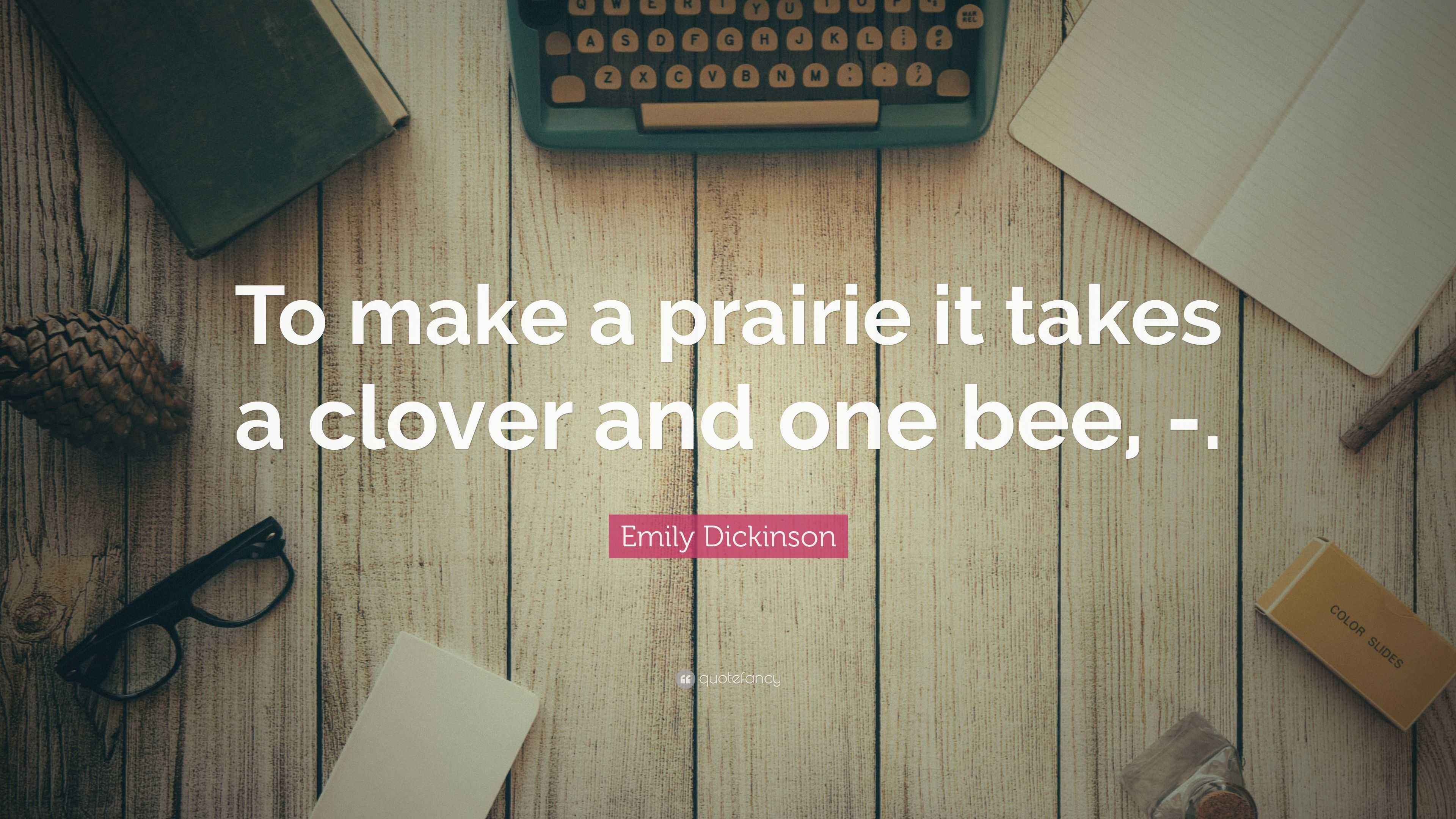Emily Dickinson Quote: “To make a prairie it takes a clover and one bee