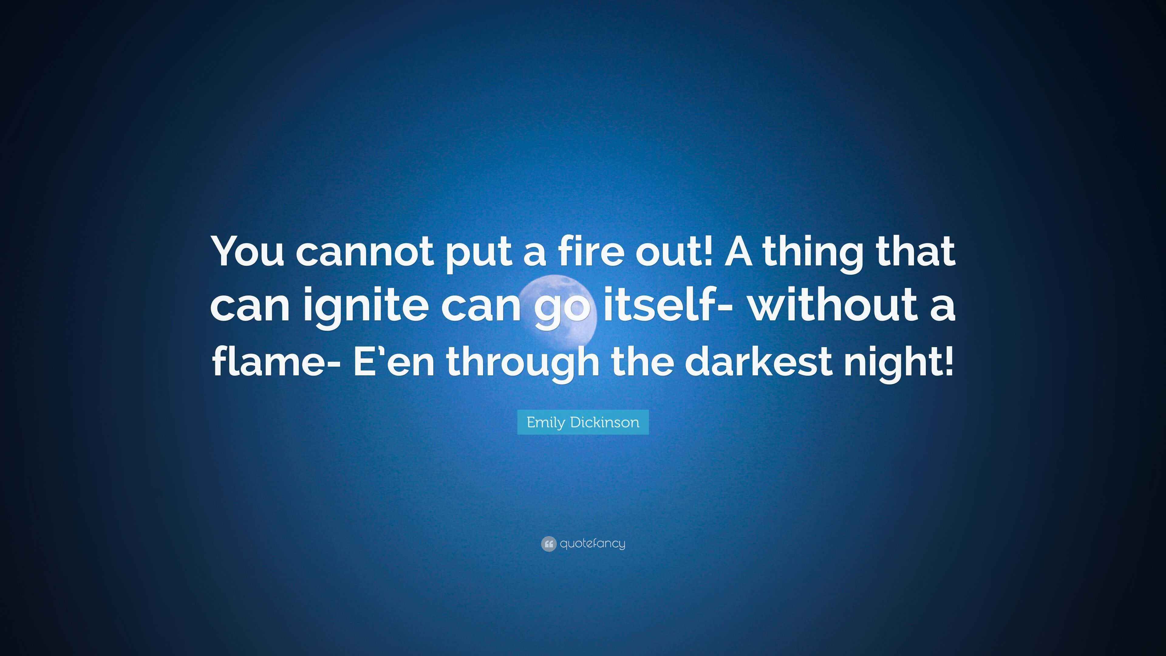 Emily Dickinson Quote: “You cannot put a fire out! A thing that can ...