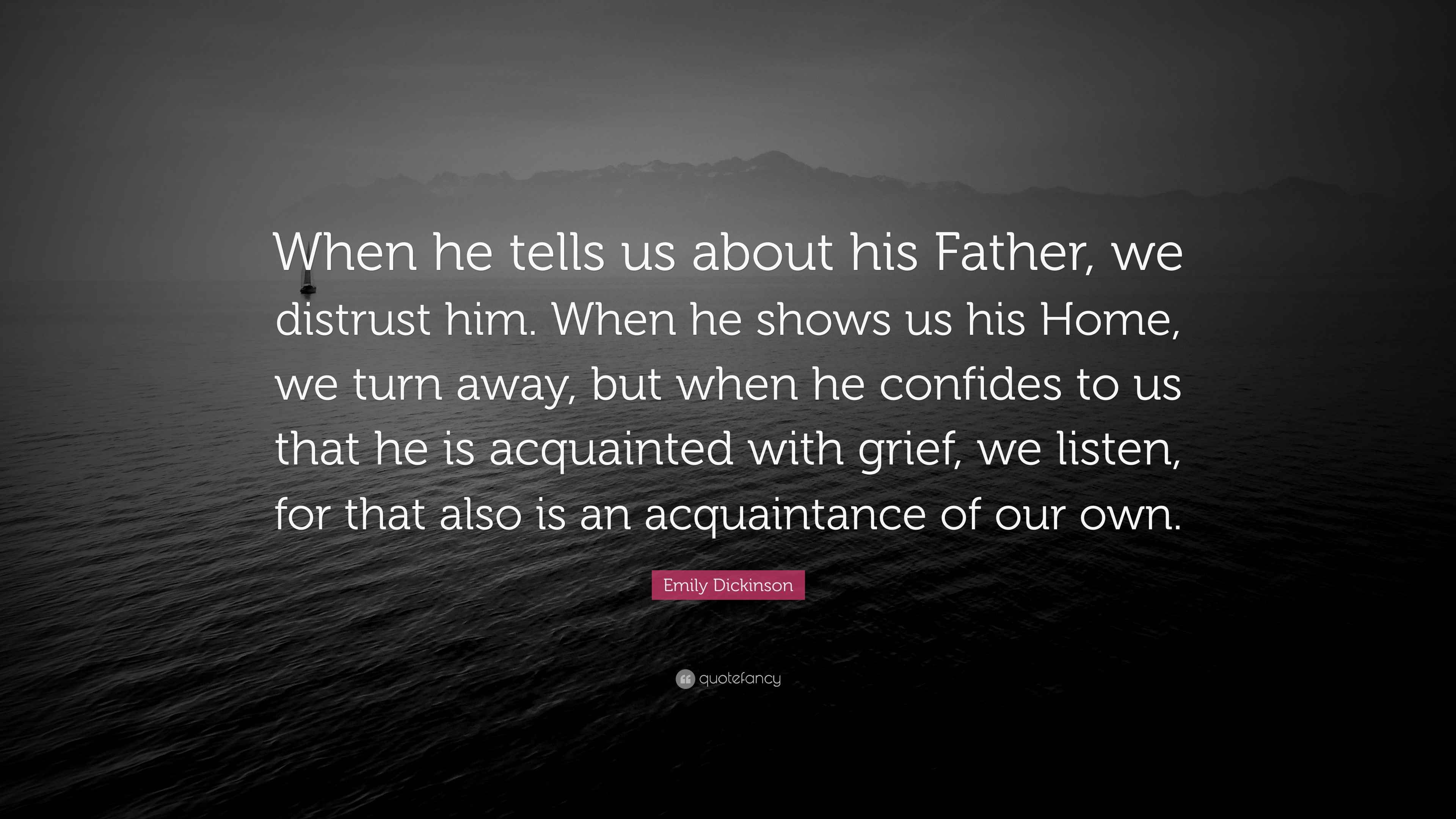 Emily Dickinson Quote: “When he tells us about his Father, we distrust ...