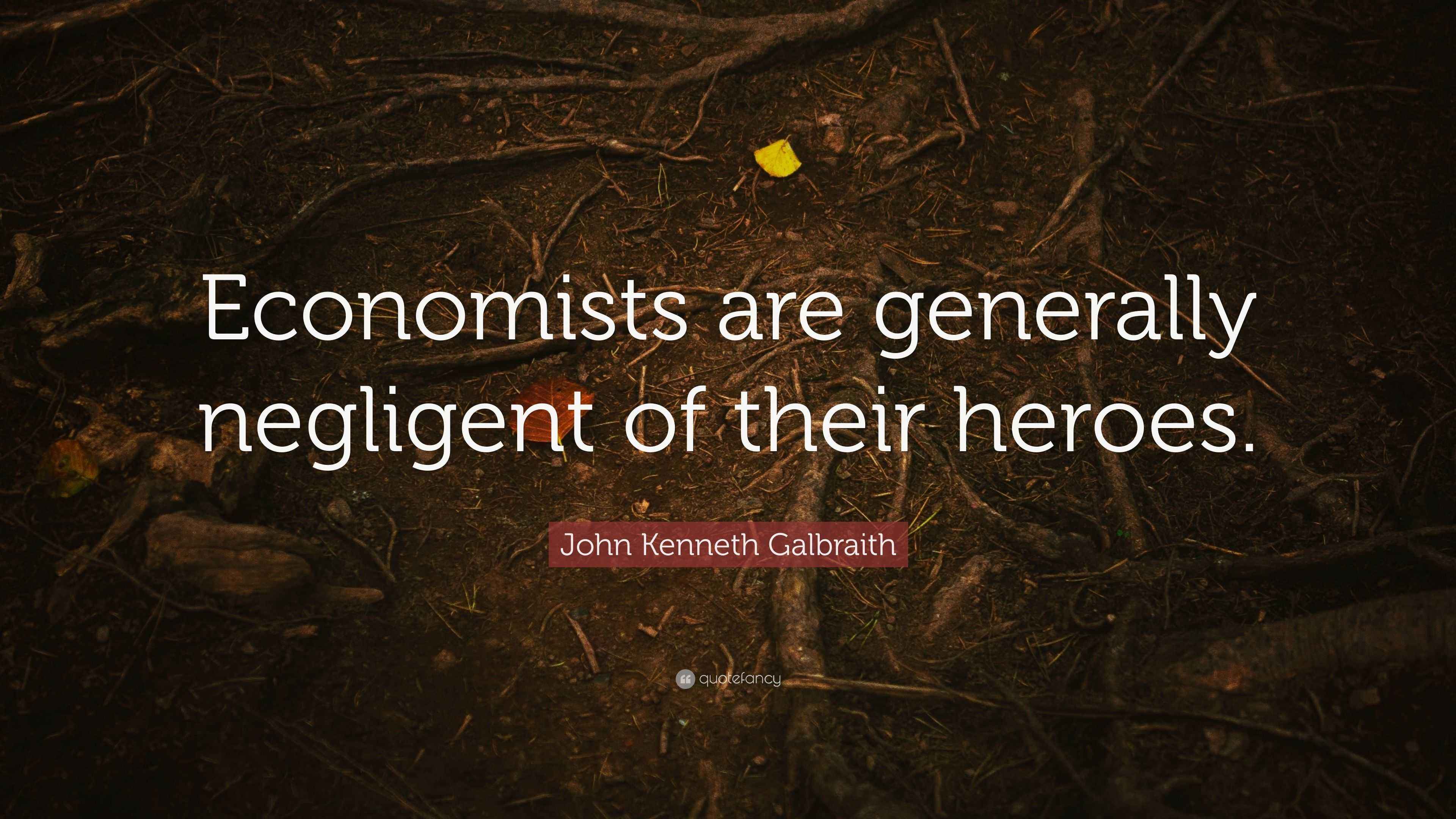 John Kenneth Galbraith Quote: “Economists are generally negligent of ...
