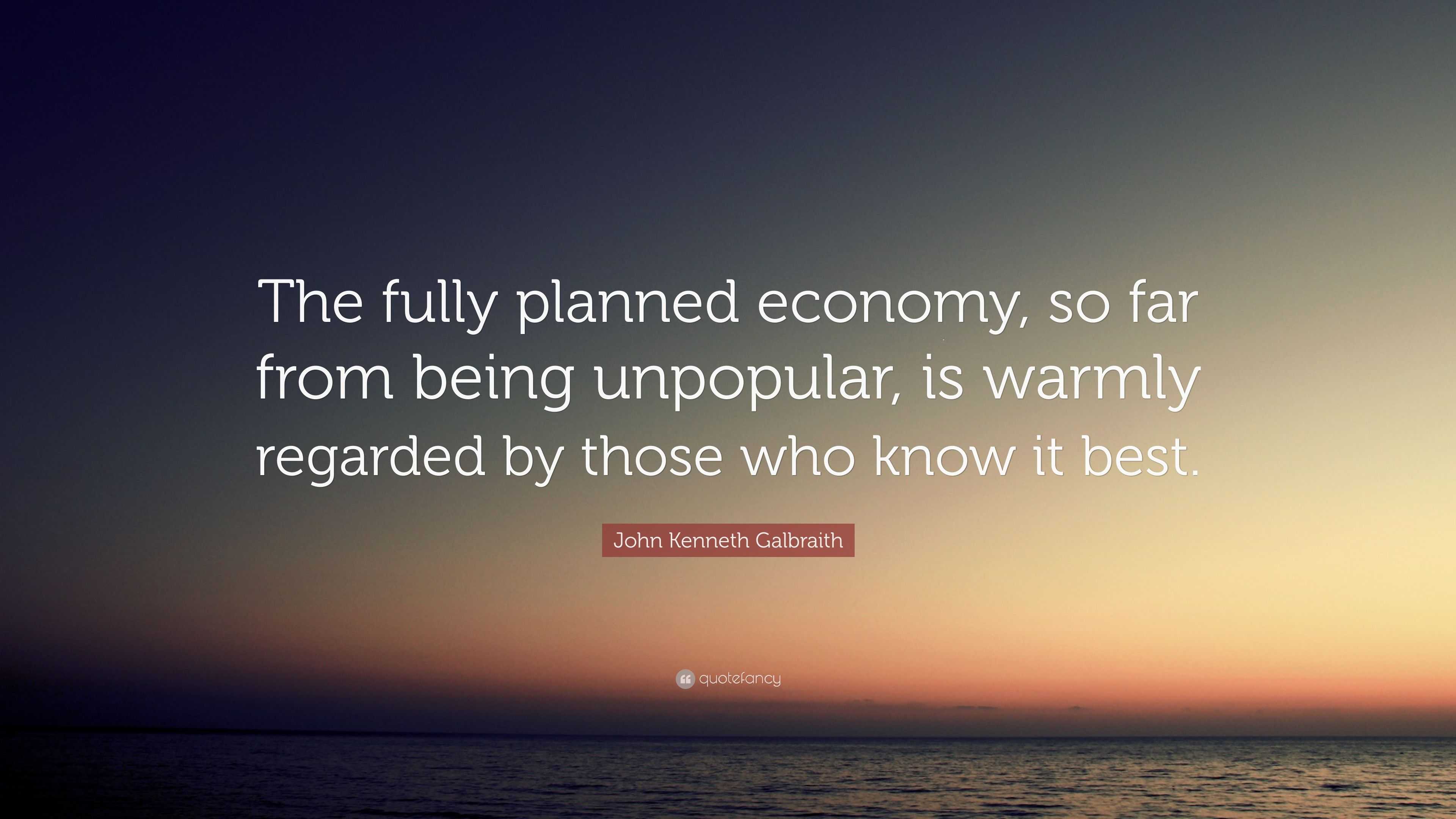 John Kenneth Galbraith Quote: “The fully planned economy, so far from ...
