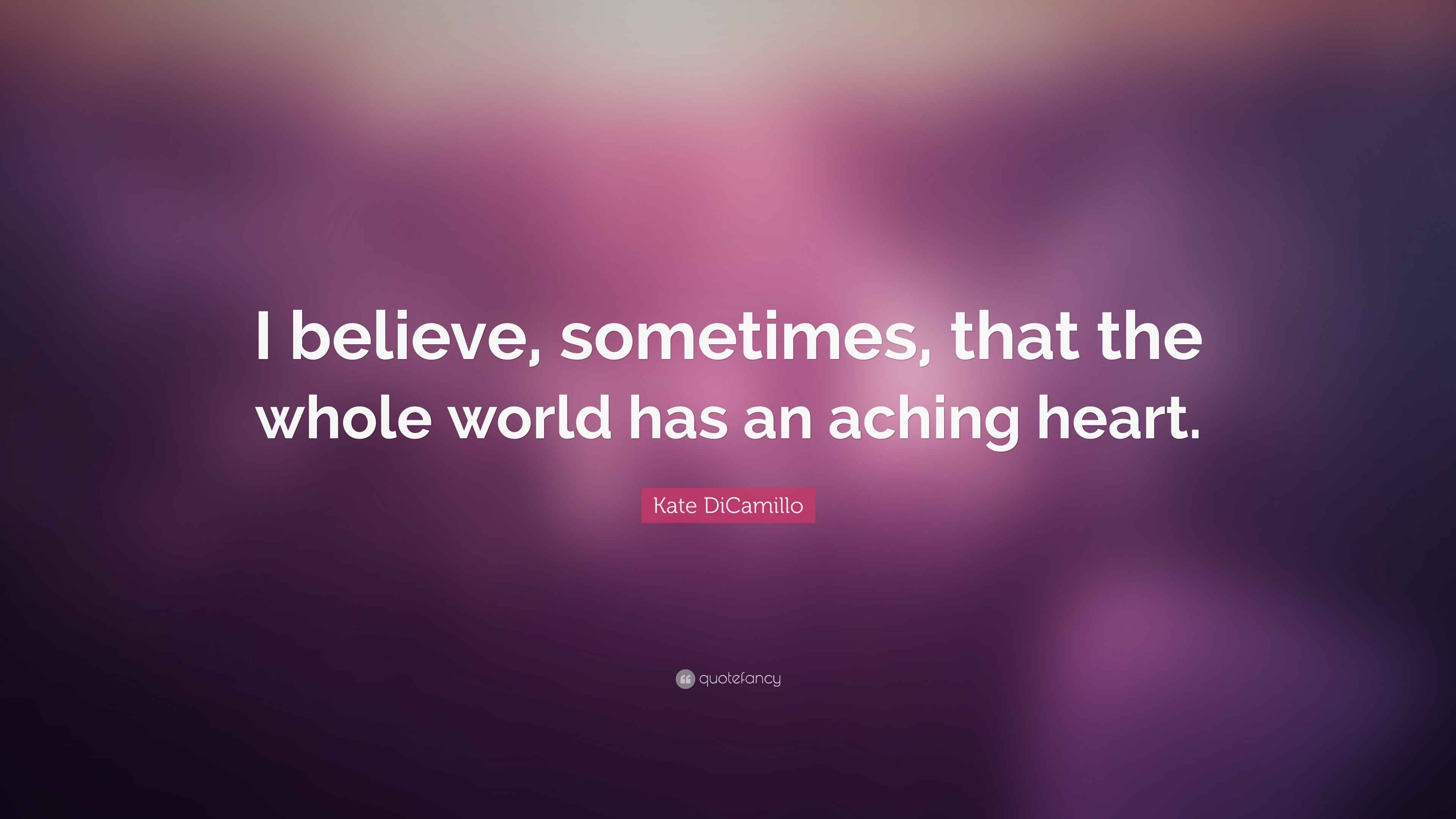 Kate DiCamillo Quote: “I believe, sometimes, that the whole world has ...