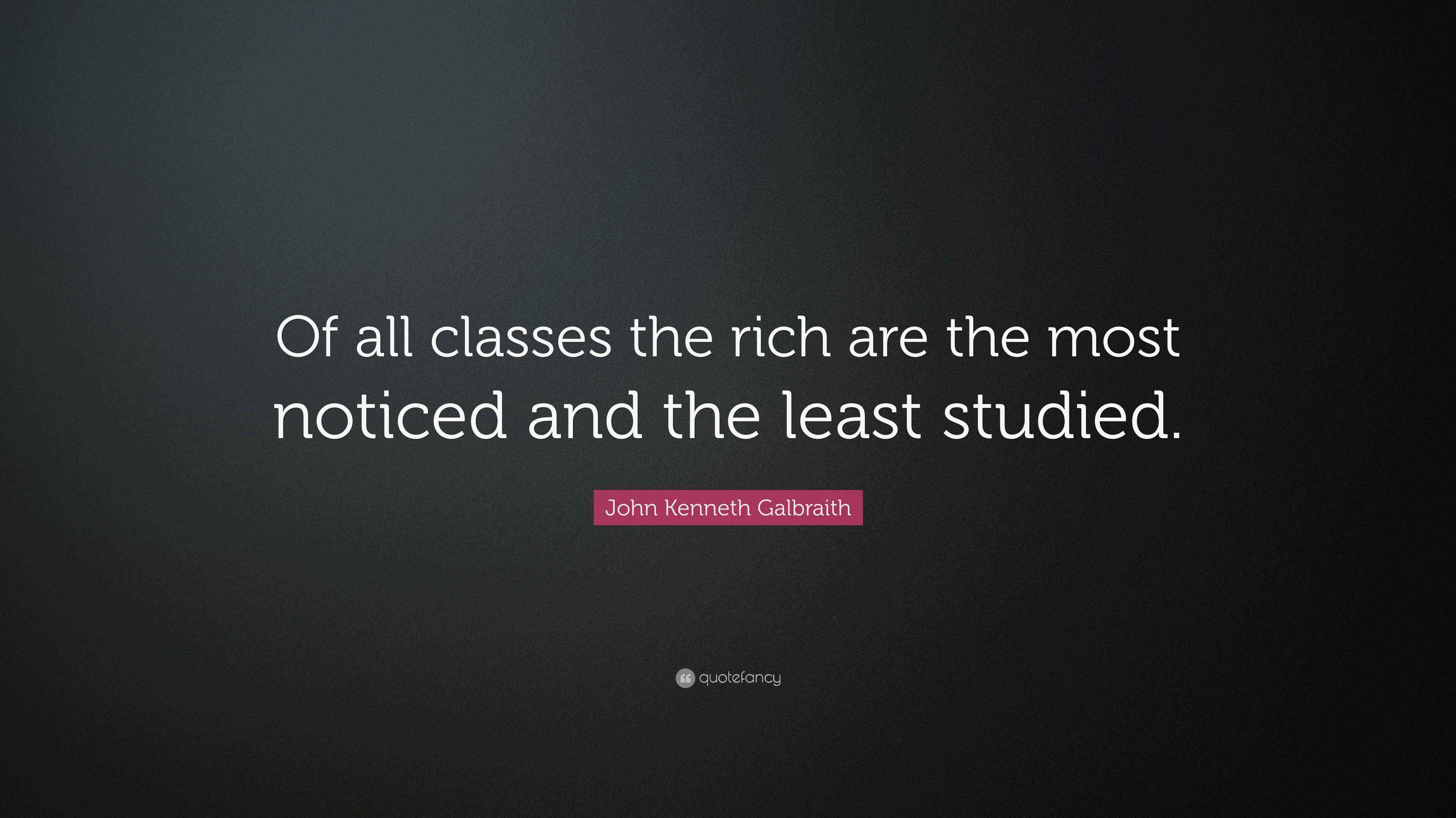 John Kenneth Galbraith Quote: “Of all classes the rich are the most ...