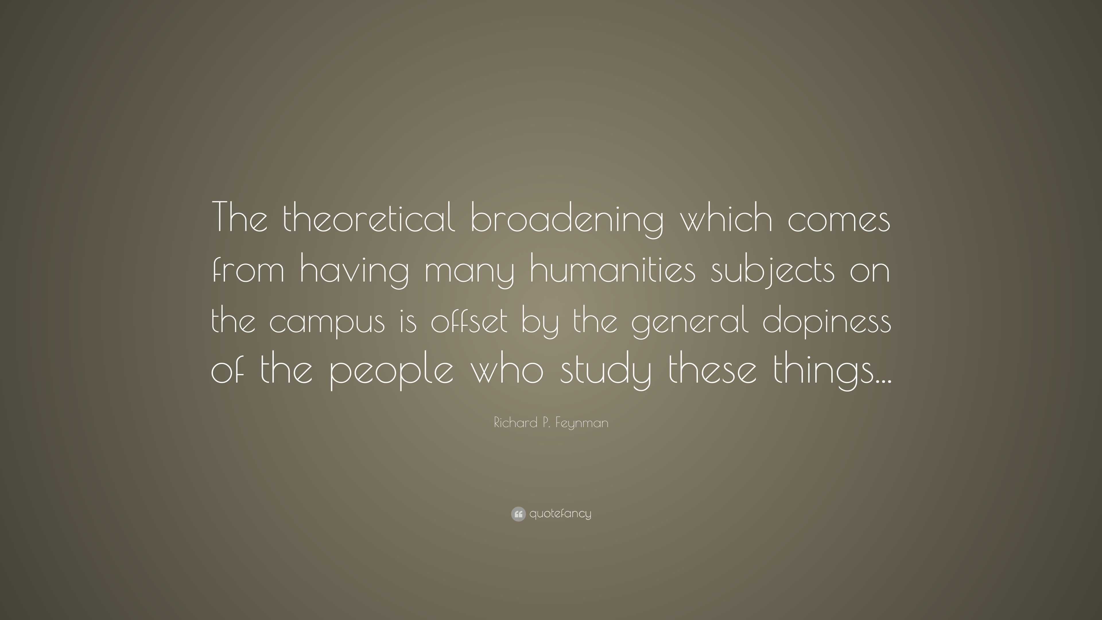 Richard P. Feynman Quote: “The theoretical broadening which comes from ...
