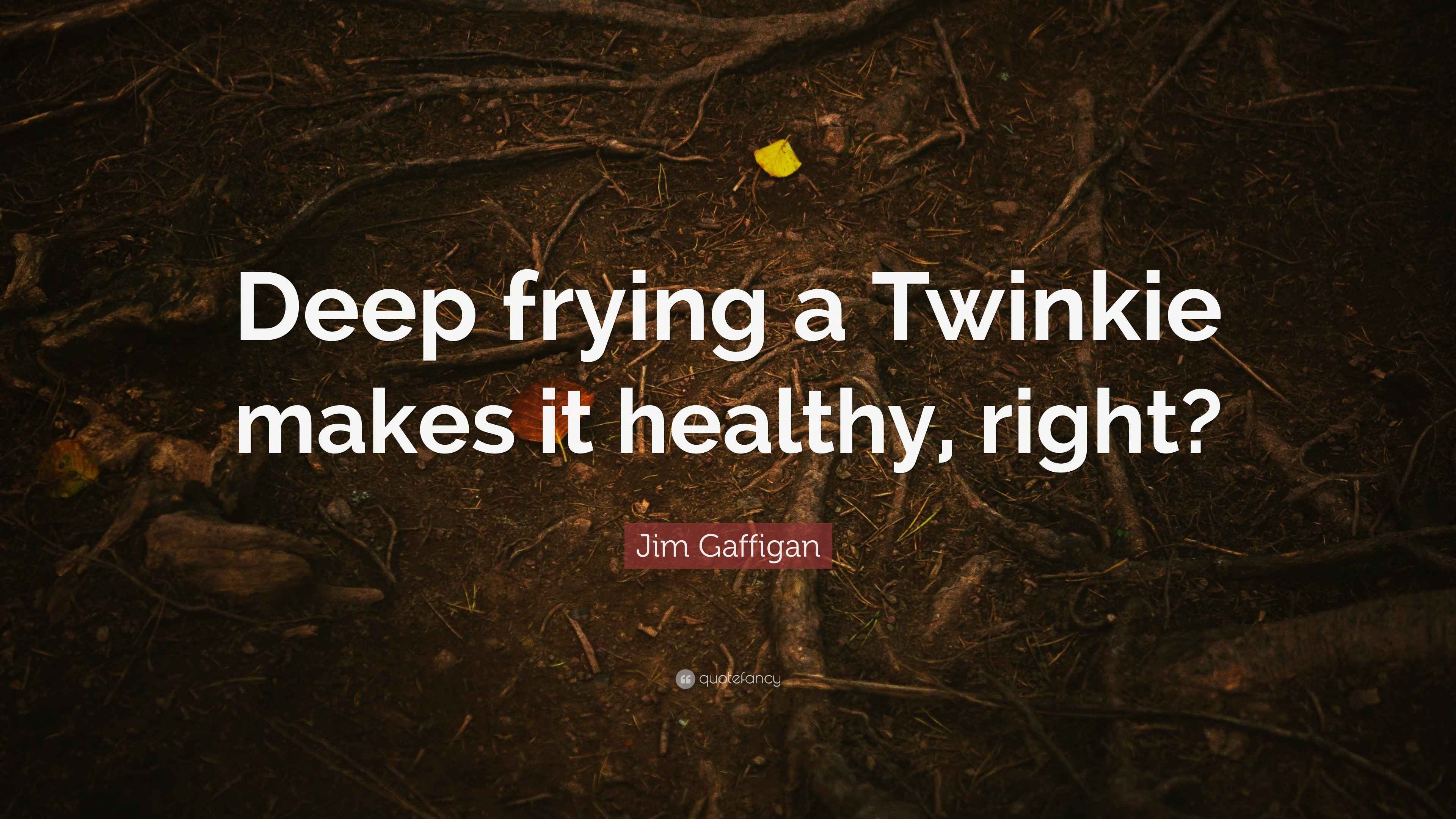 Jim Gaffigan Quote: “Deep frying a Twinkie makes it healthy, right?”