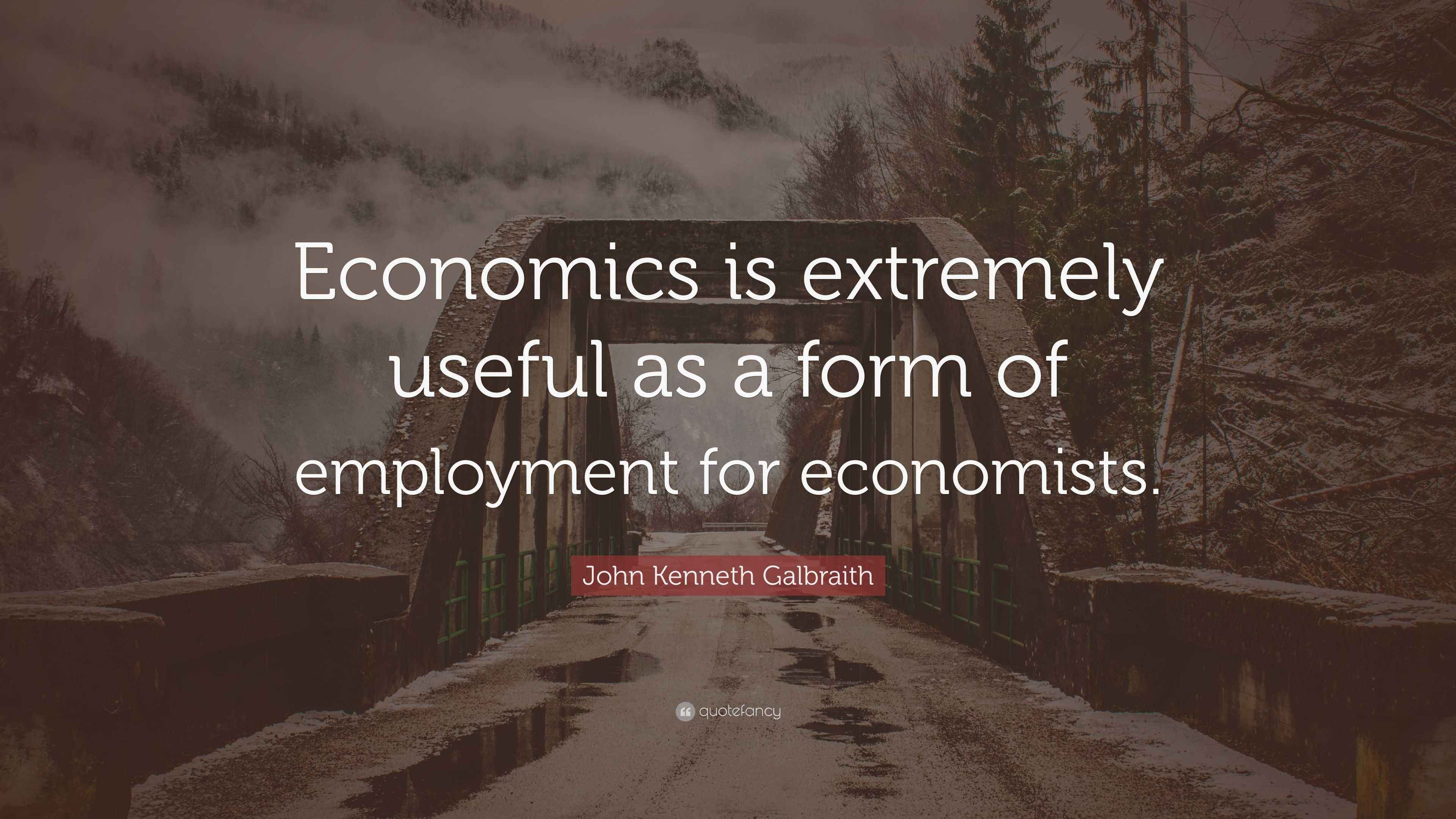 John Kenneth Galbraith Quote: “Economics is extremely useful as a form ...