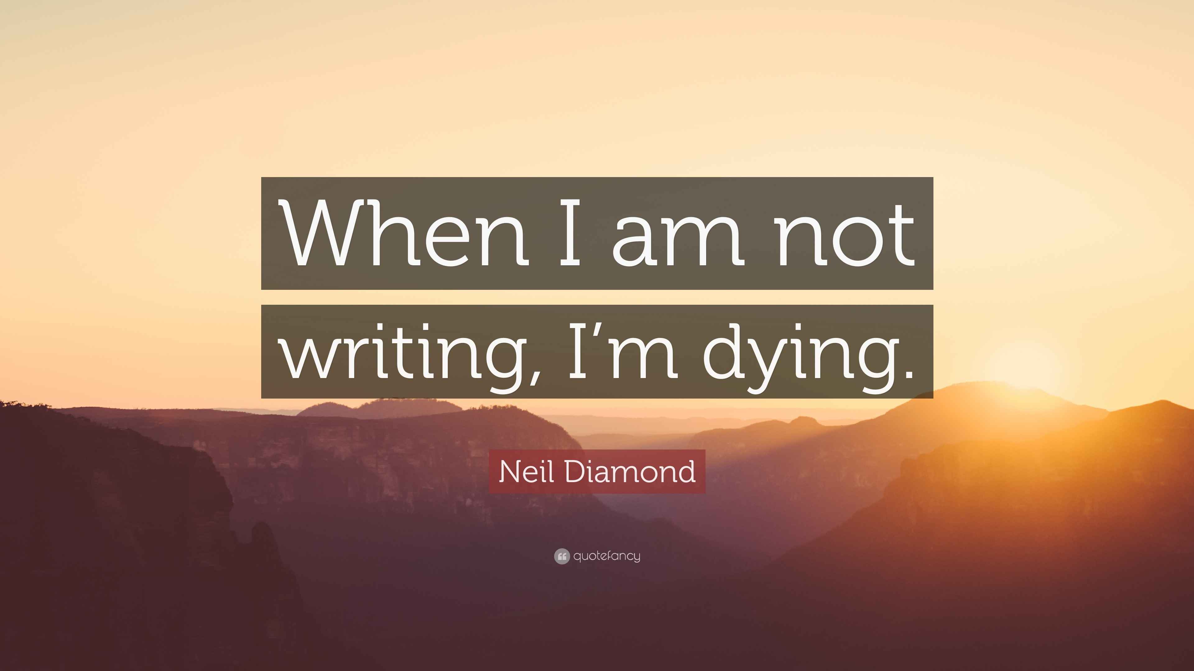 Neil Diamond Quote: “When I am not writing, I’m dying.”