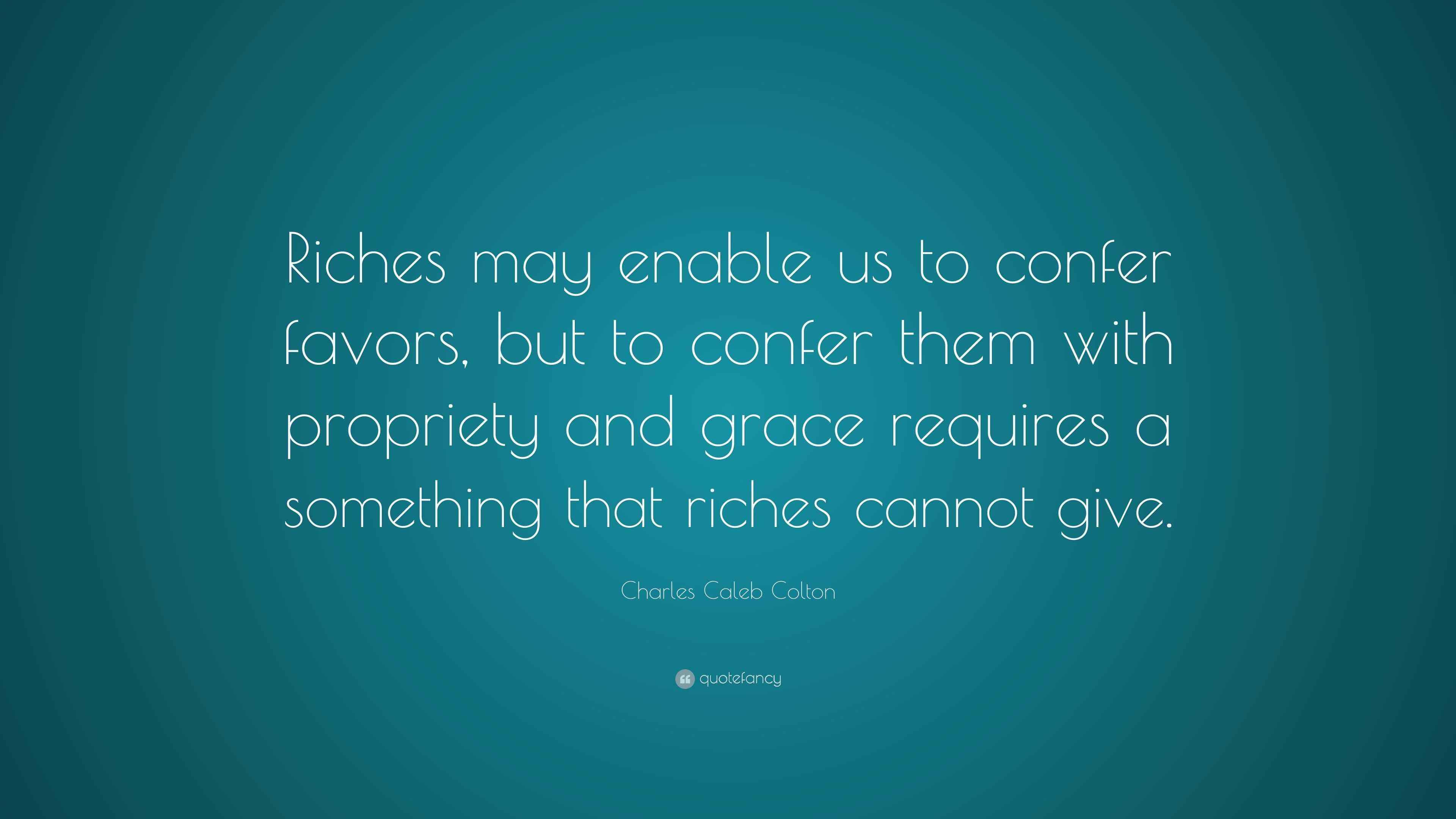 Charles Caleb Colton Quote: “Riches may enable us to confer favors, but ...