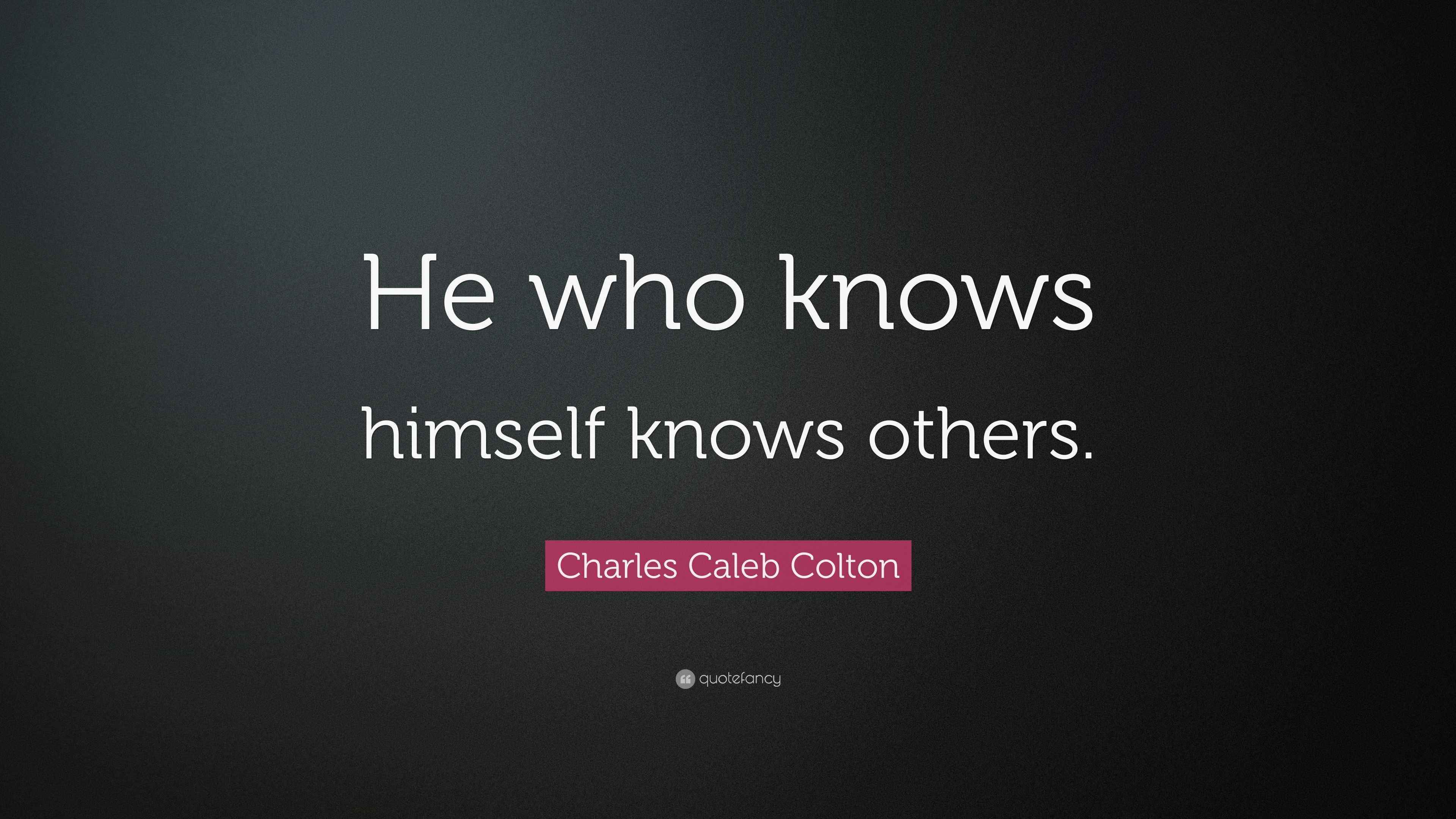 Charles Caleb Colton Quote: “He who knows himself knows others.”