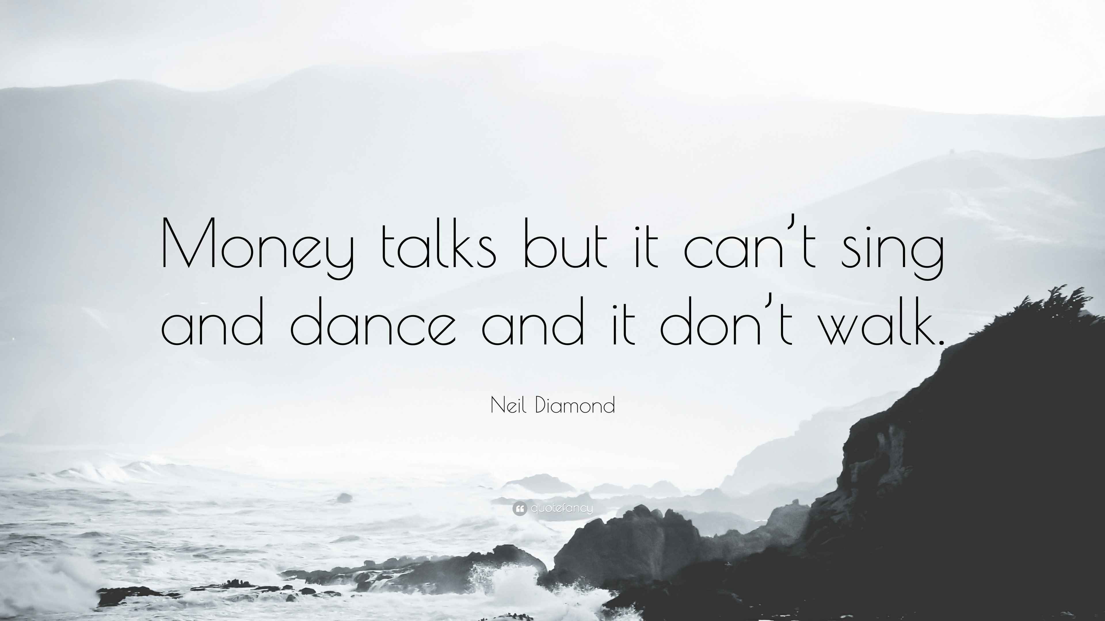 Neil Diamond Quote: “Money talks but it can’t sing and dance and it don ...