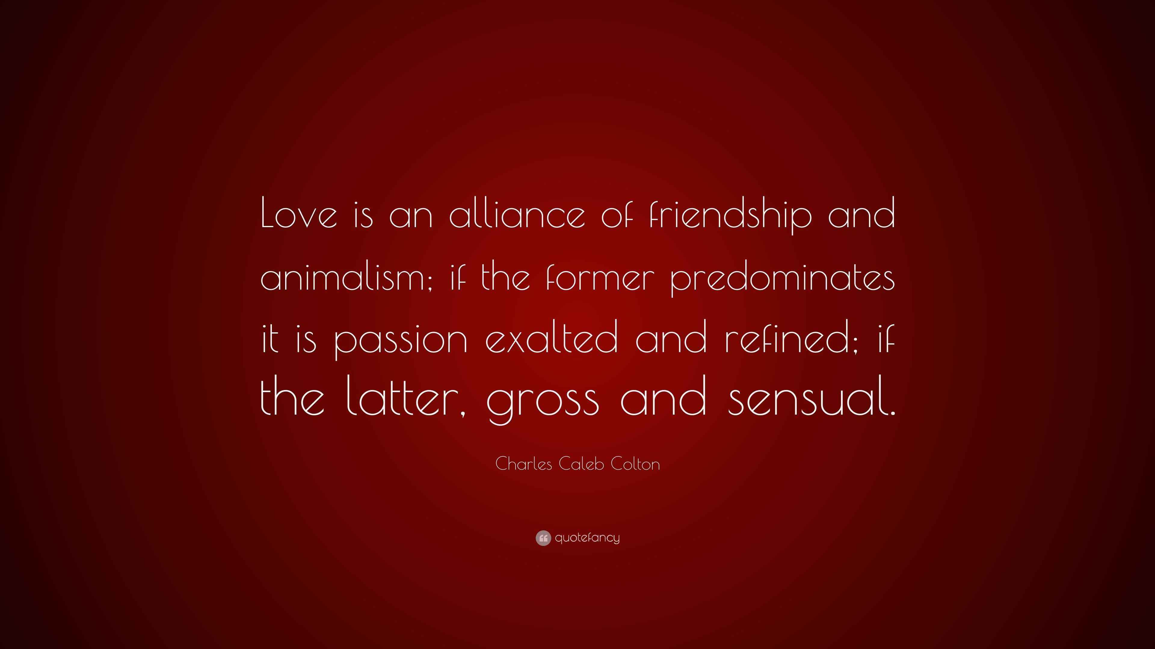 Charles Caleb Colton Quote: “Love is an alliance of friendship and ...