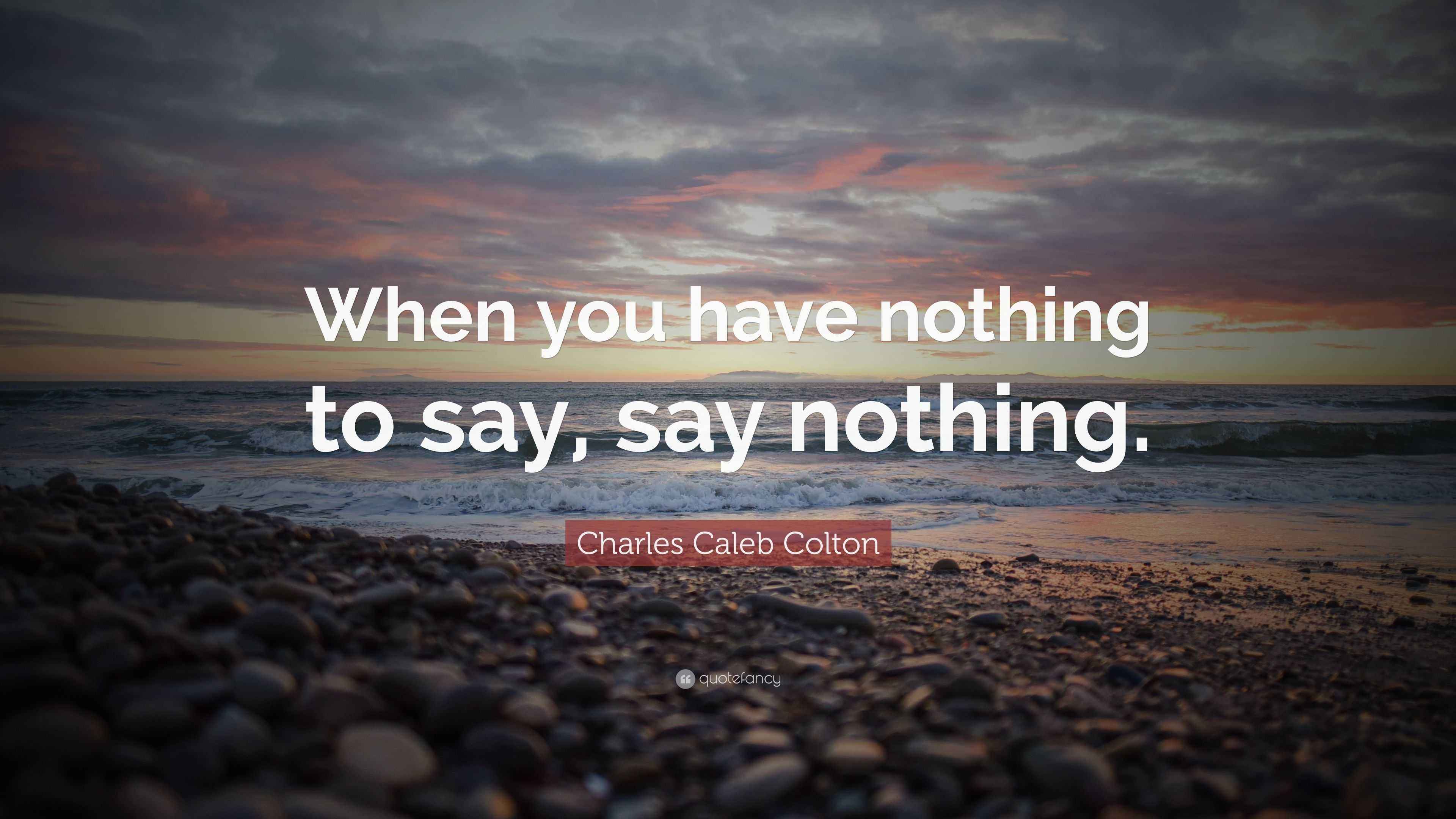 Charles Caleb Colton Quote: “When you have nothing to say, say nothing.”