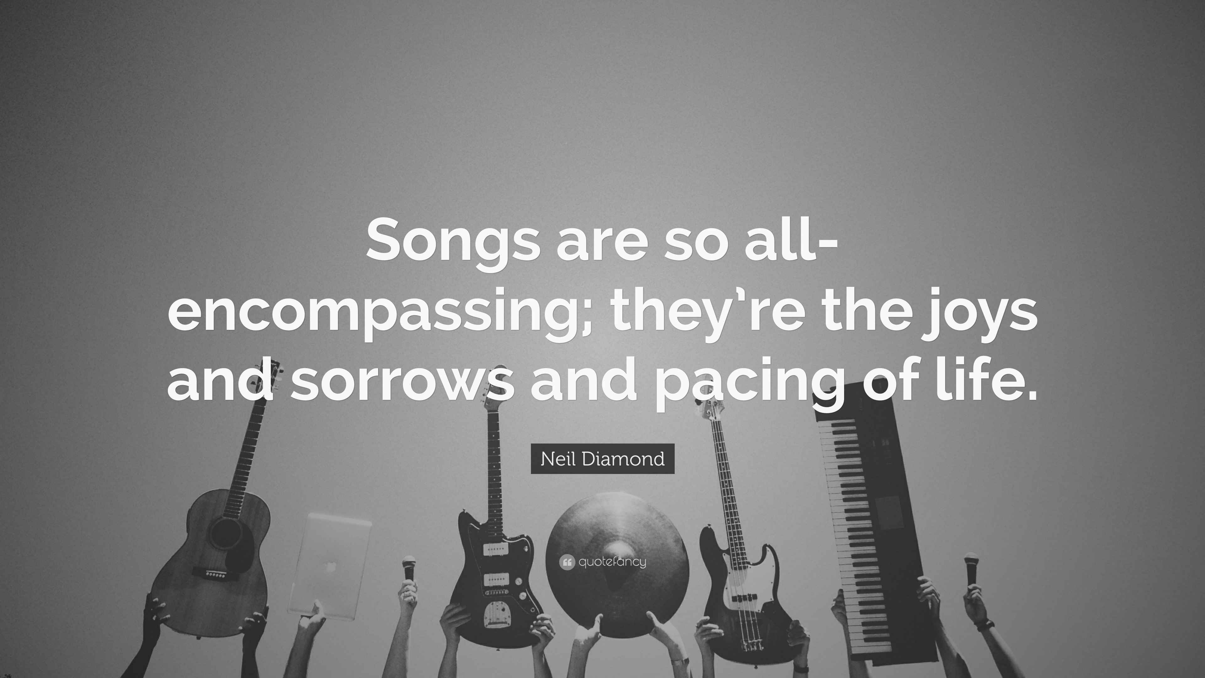 Neil Diamond Quote: “Songs are so all-encompassing; they’re the joys ...