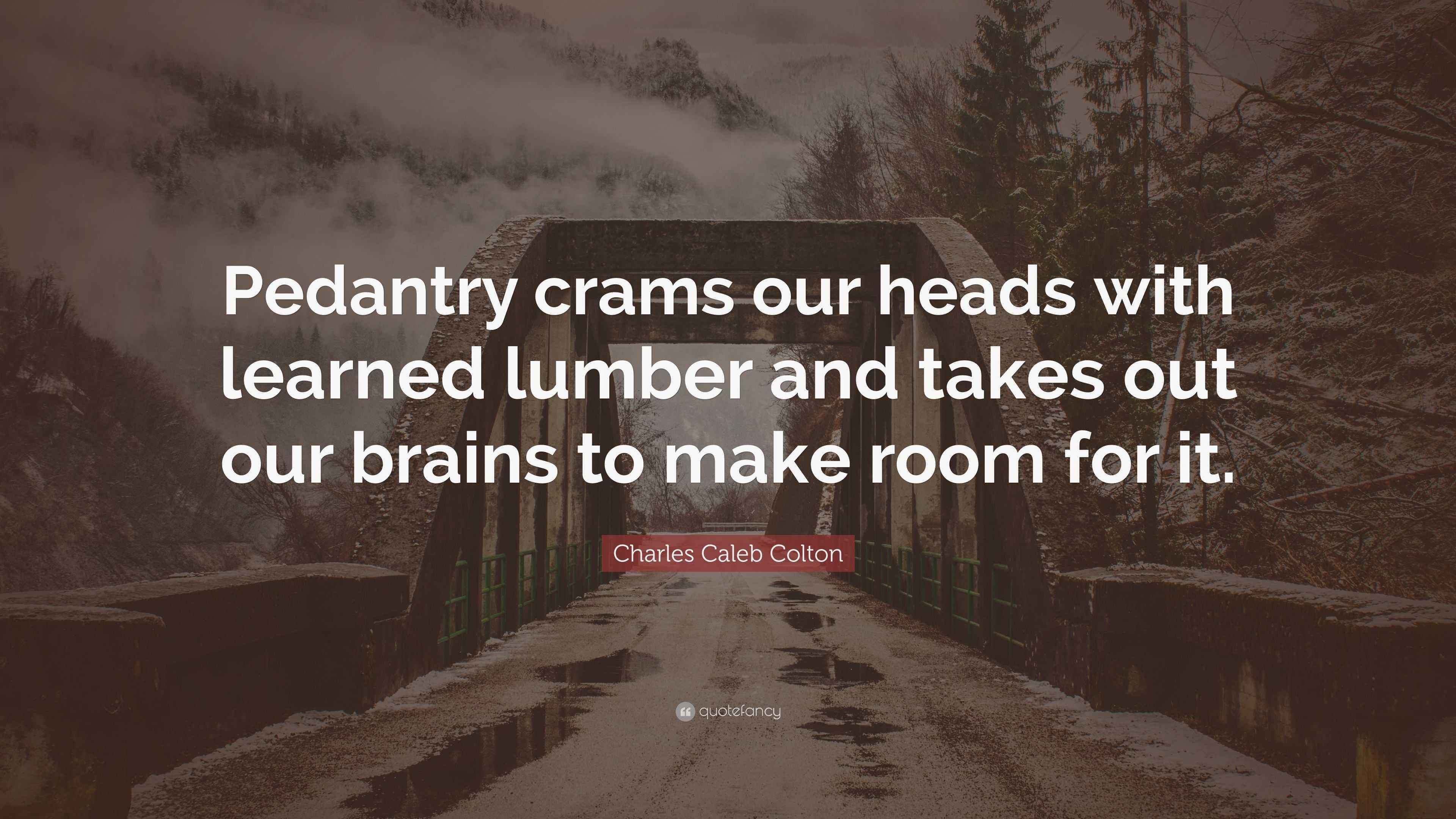Charles Caleb Colton Quote: “Pedantry crams our heads with learned ...