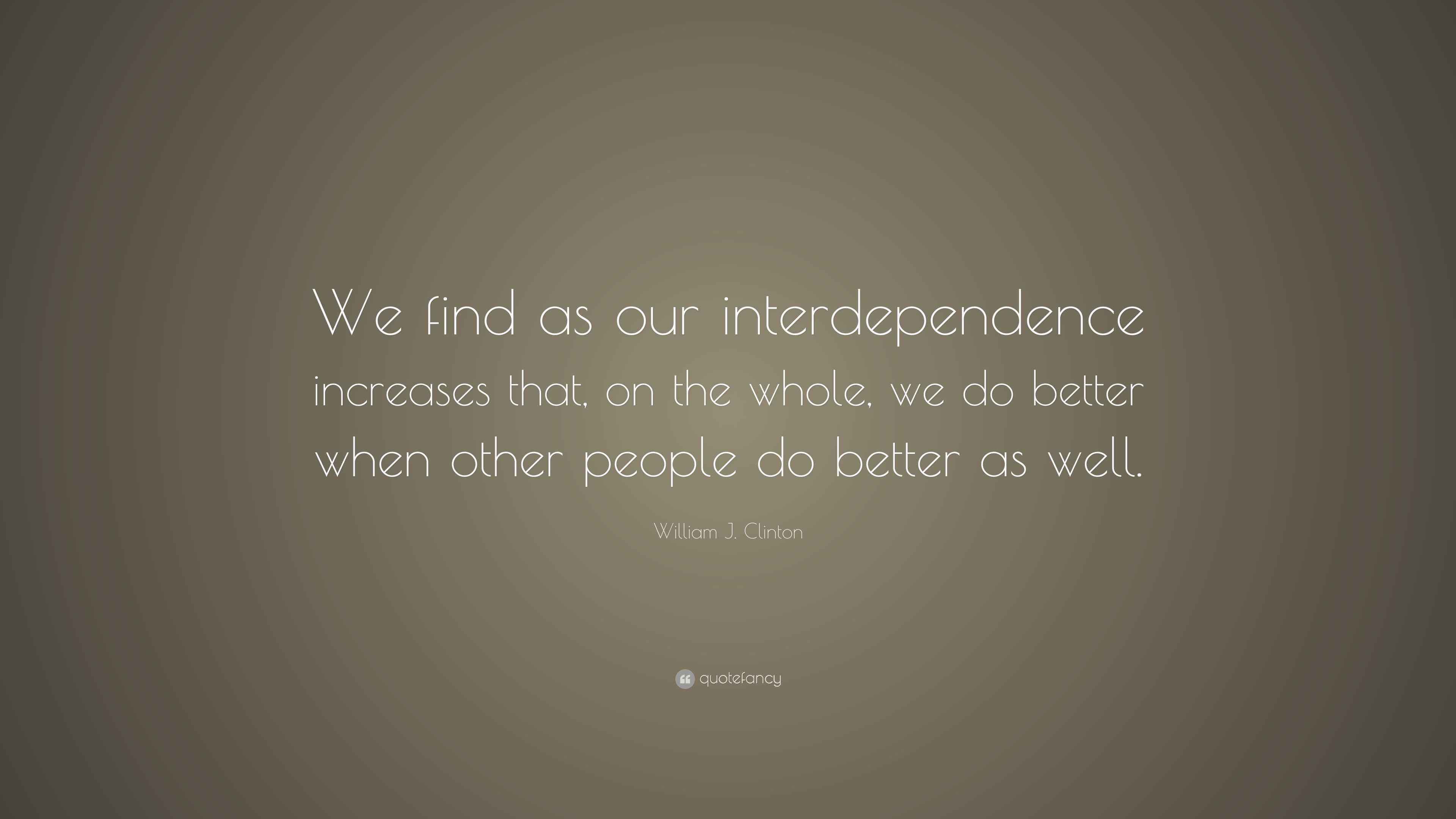 William J. Clinton Quote: “We find as our interdependence increases ...