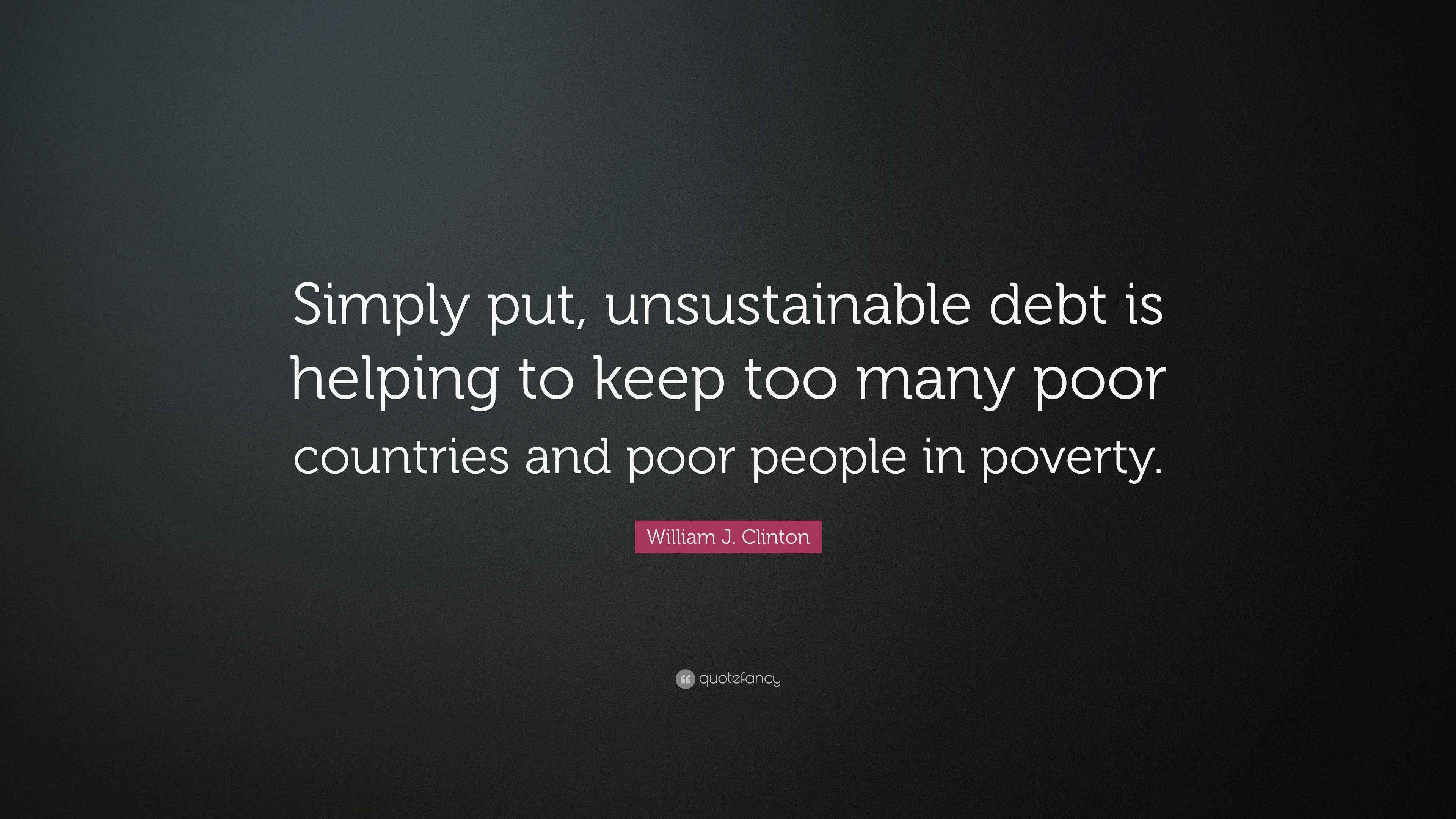 William J. Clinton Quote: “Simply put, unsustainable debt is helping to ...