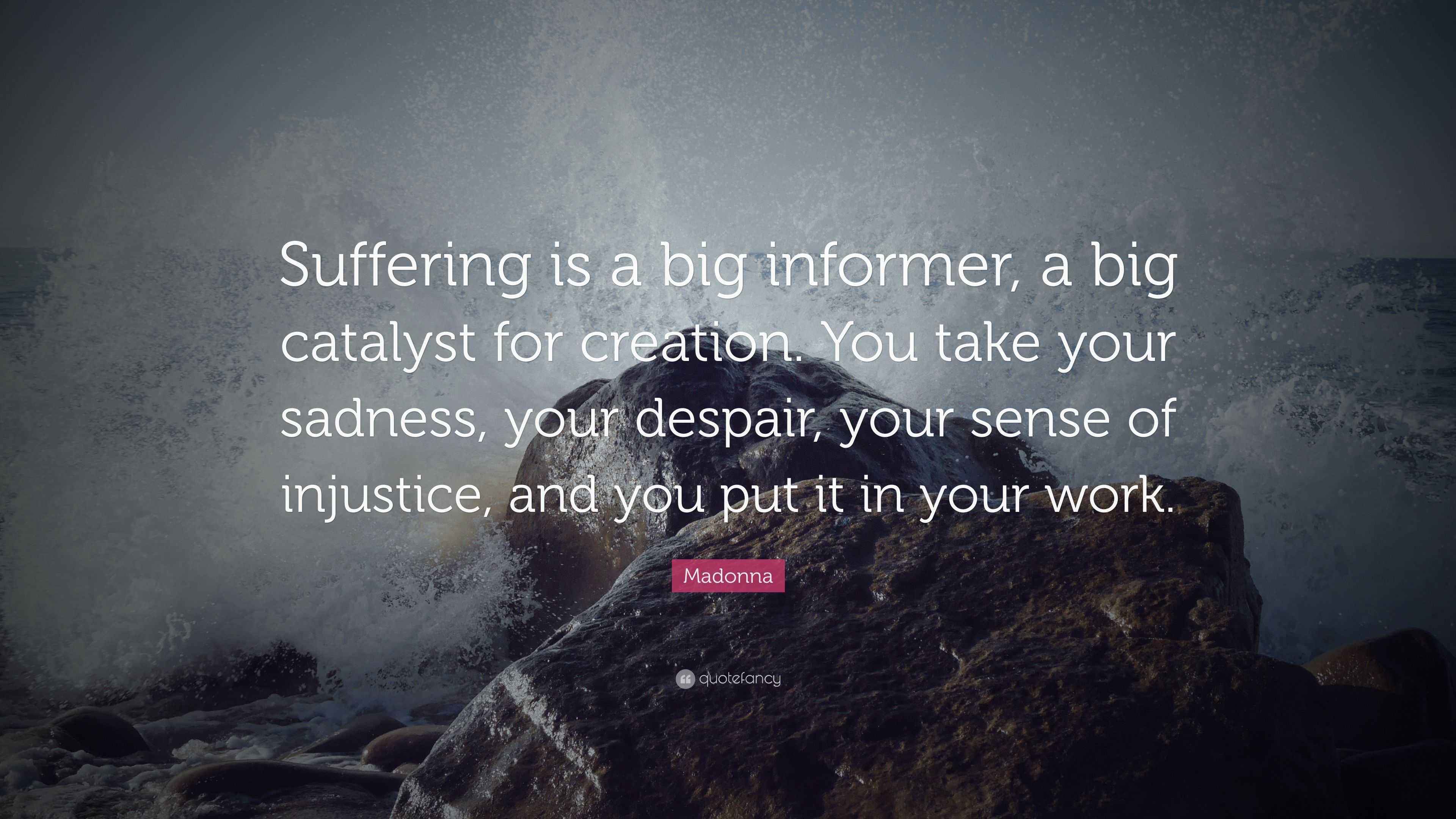 Madonna Quote: “Suffering is a big informer, a big catalyst for ...