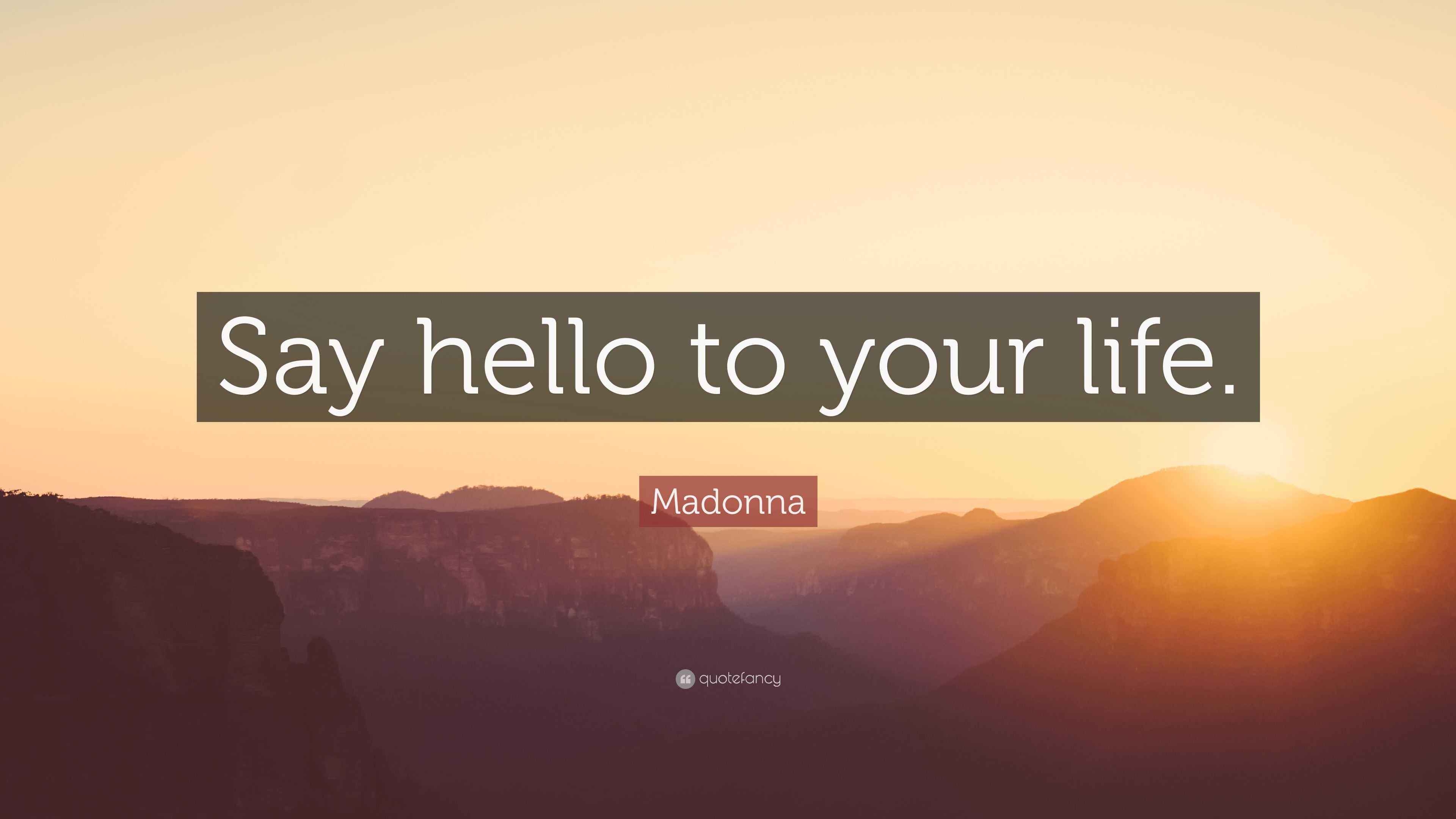 Madonna Quote: “Say hello to your life.”